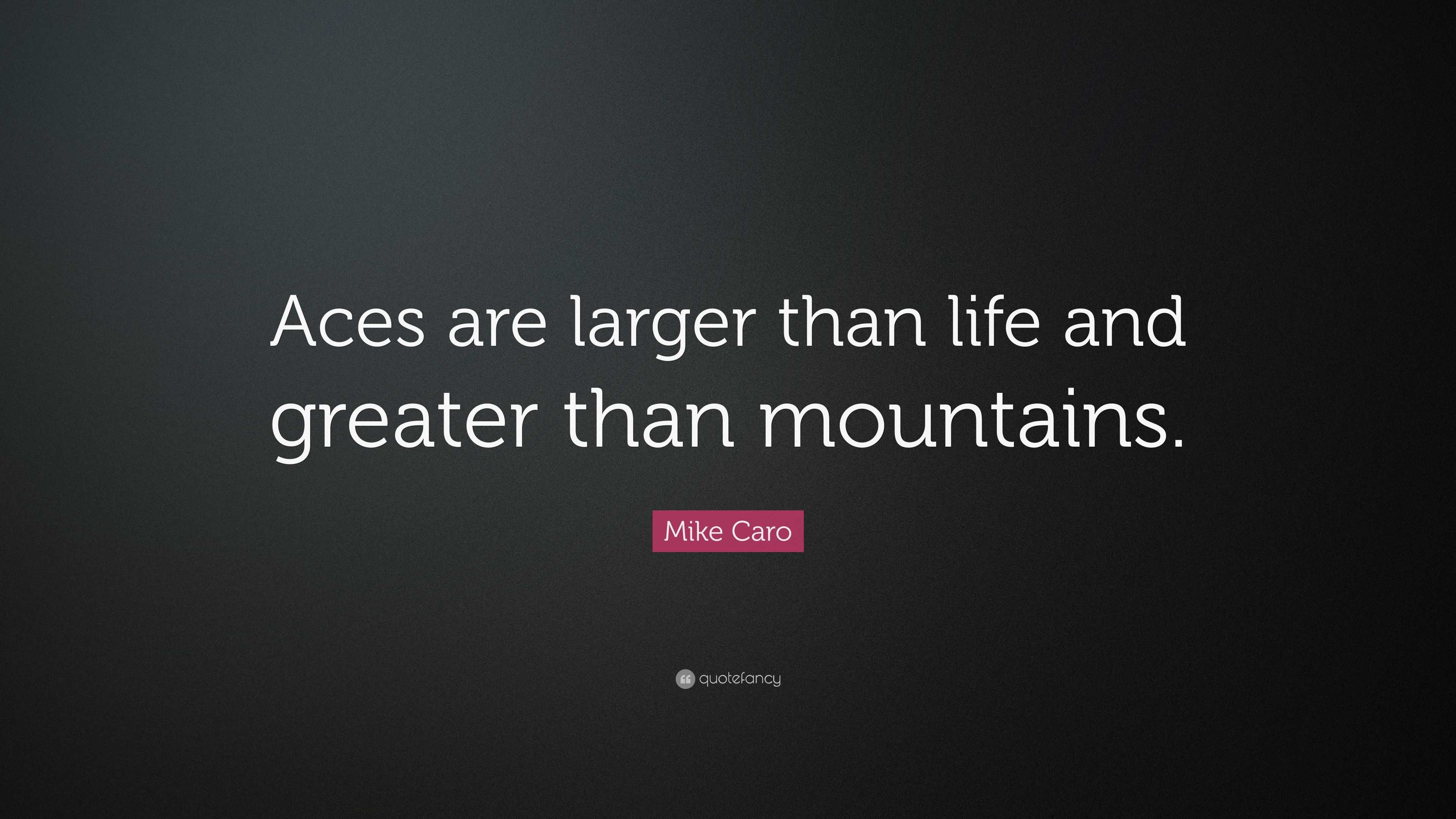 Mike Caro Quote: “Aces are larger than life and greater than mountains.”