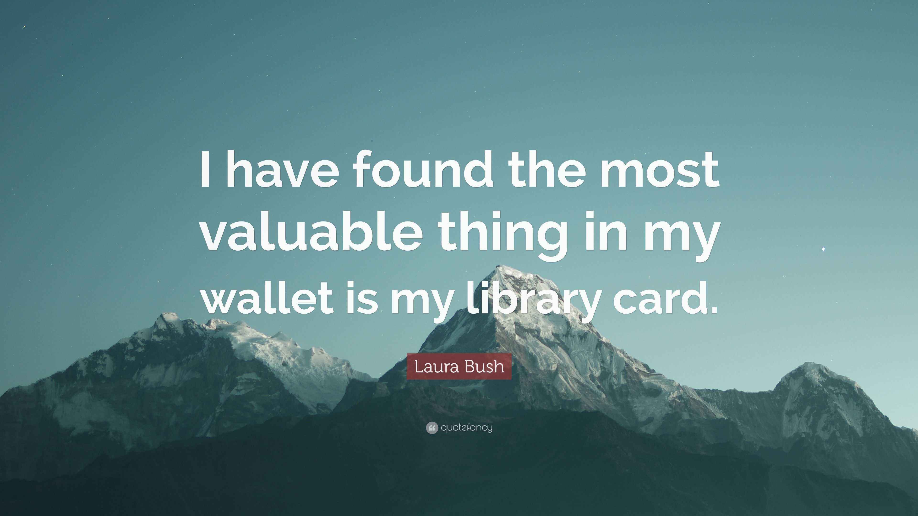 Laura Bush Quote: “I have found the most valuable thing in my wallet is ...
