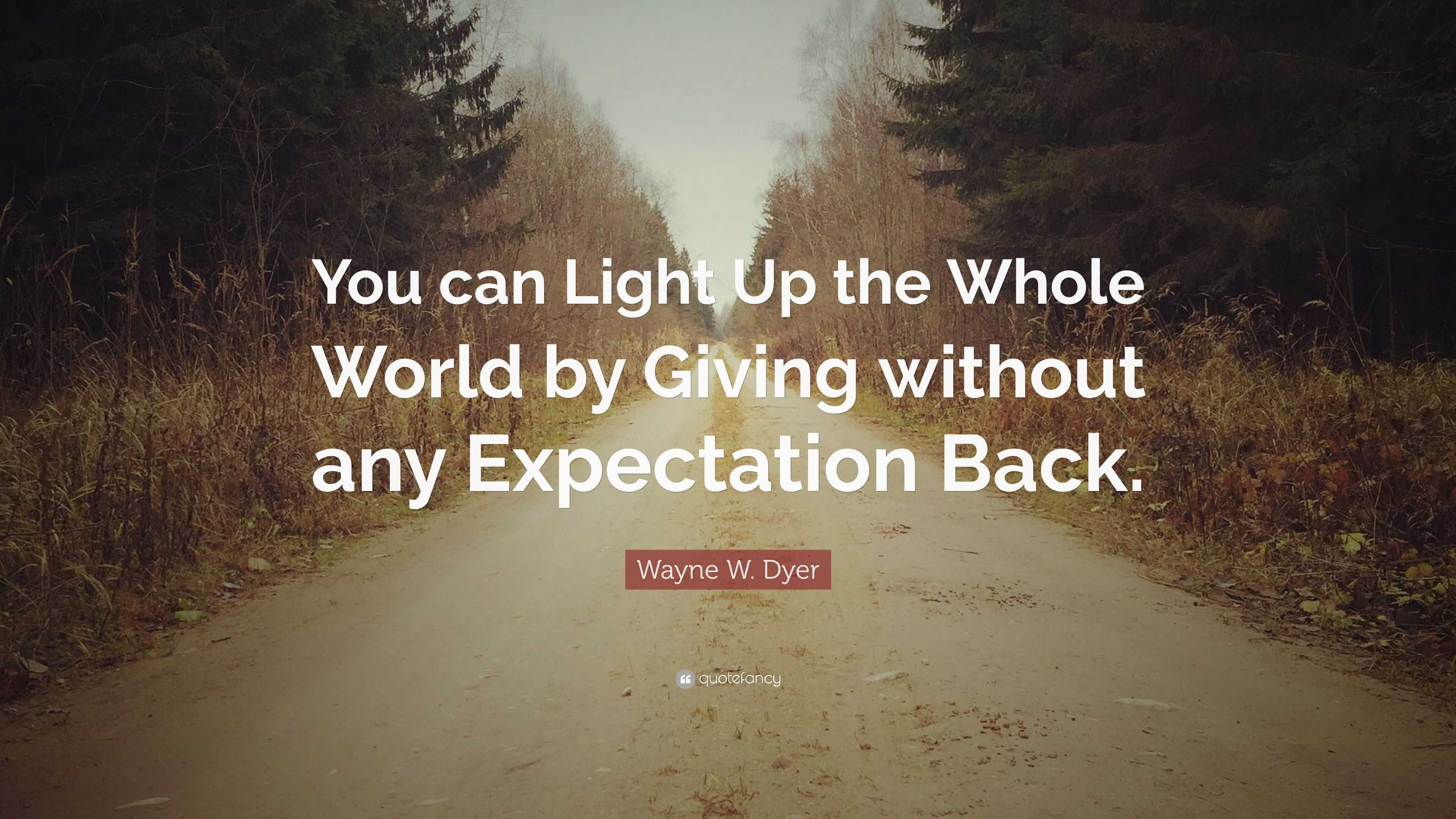 Wayne W. Dyer Quote: “You can Light Up the Whole World by Giving ...