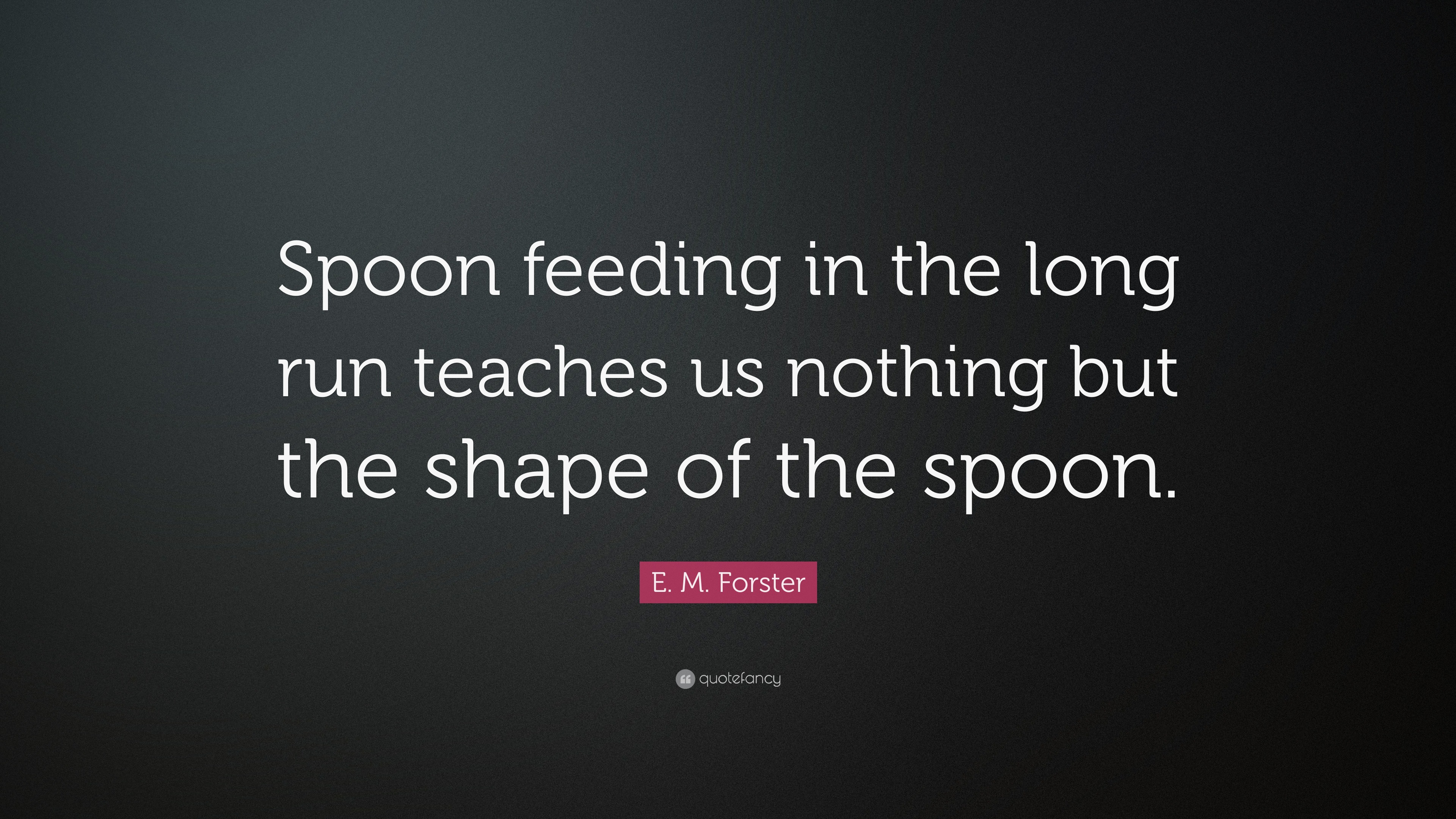 E. M. Forster Quote: “Spoon feeding in the long run teaches us nothing ...