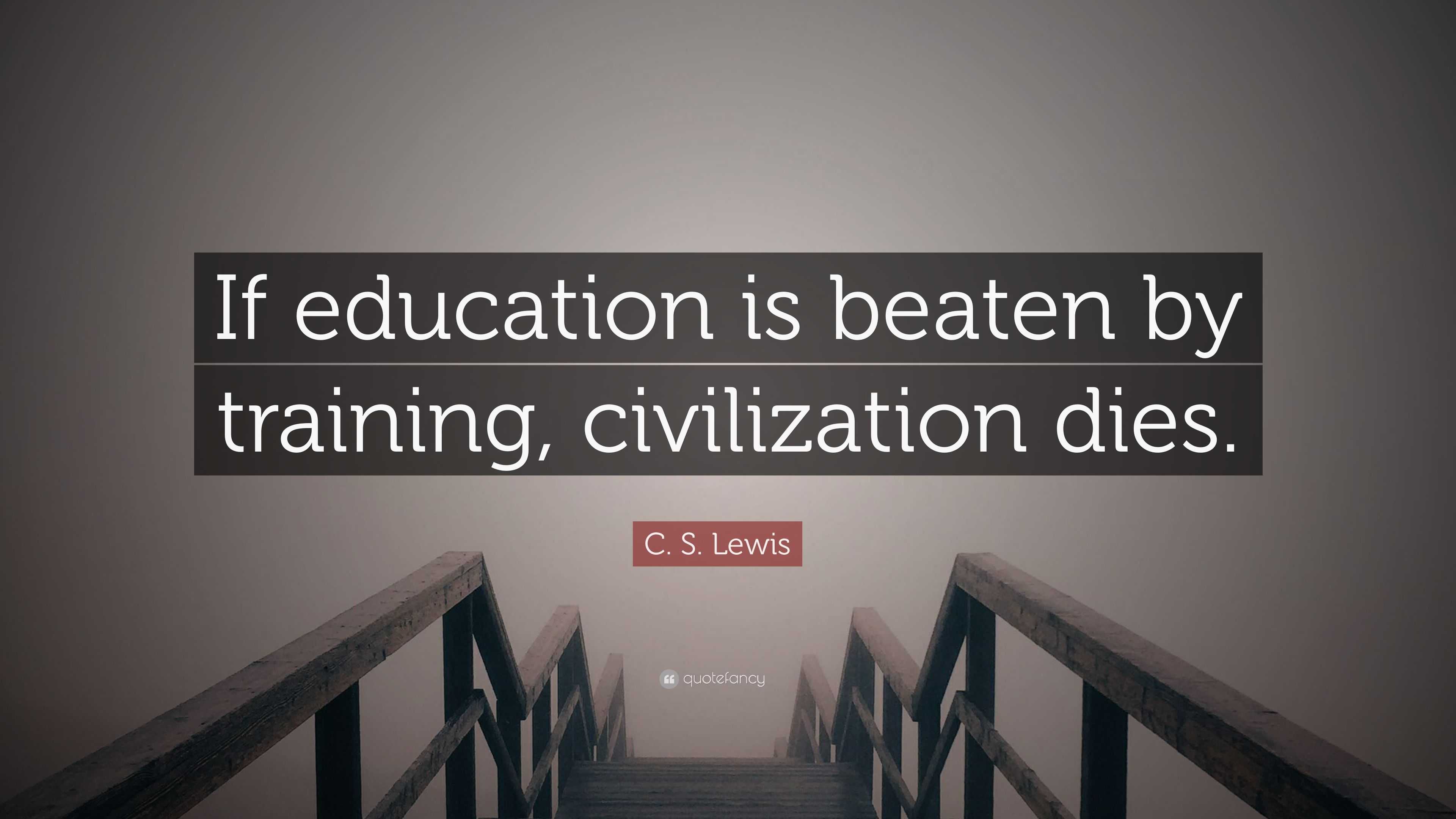 C. S. Lewis Quote: “If education is beaten by training, civilization dies.”