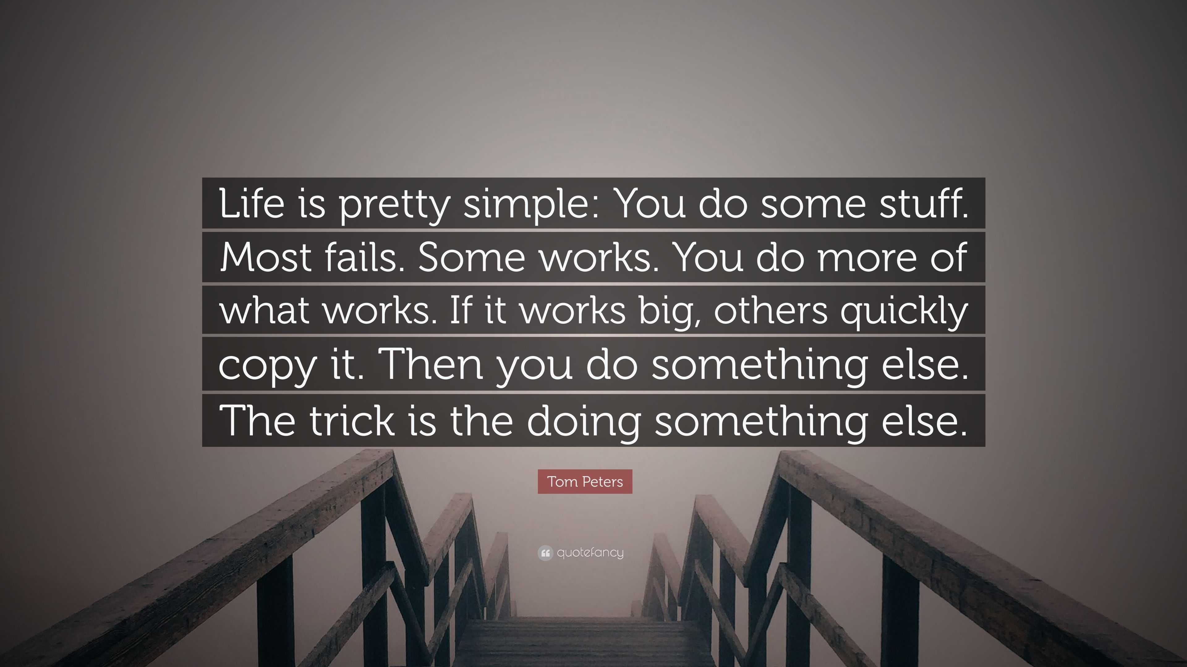 Tom Peters Quote: “Life is pretty simple: You do some stuff. Most fails ...