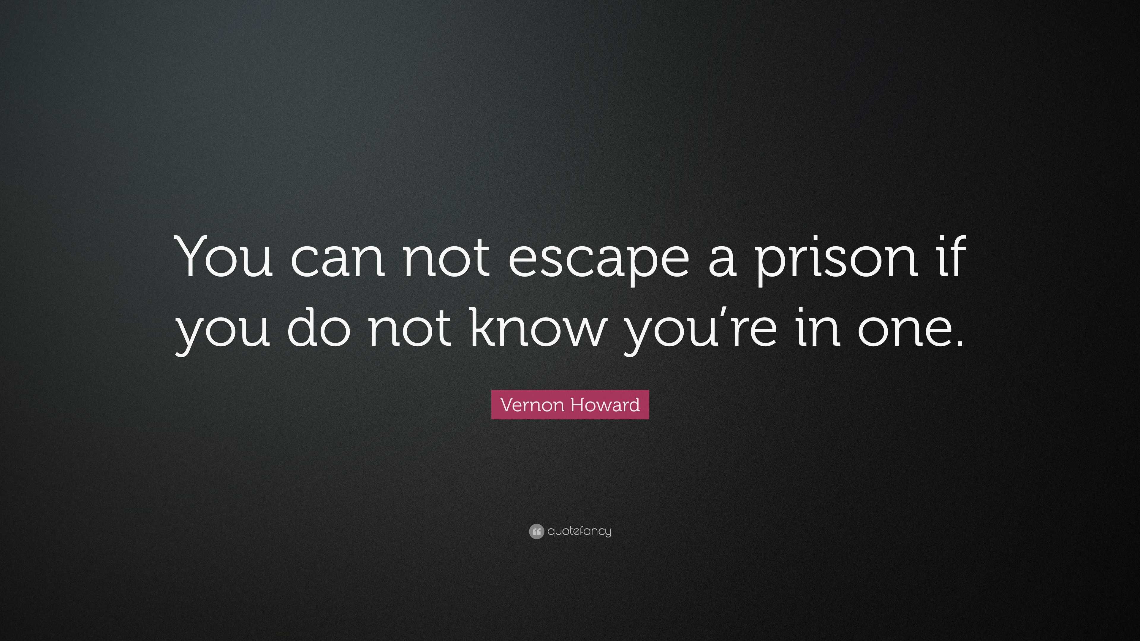 Vernon Howard Quote: “You can not escape a prison if you do not know ...