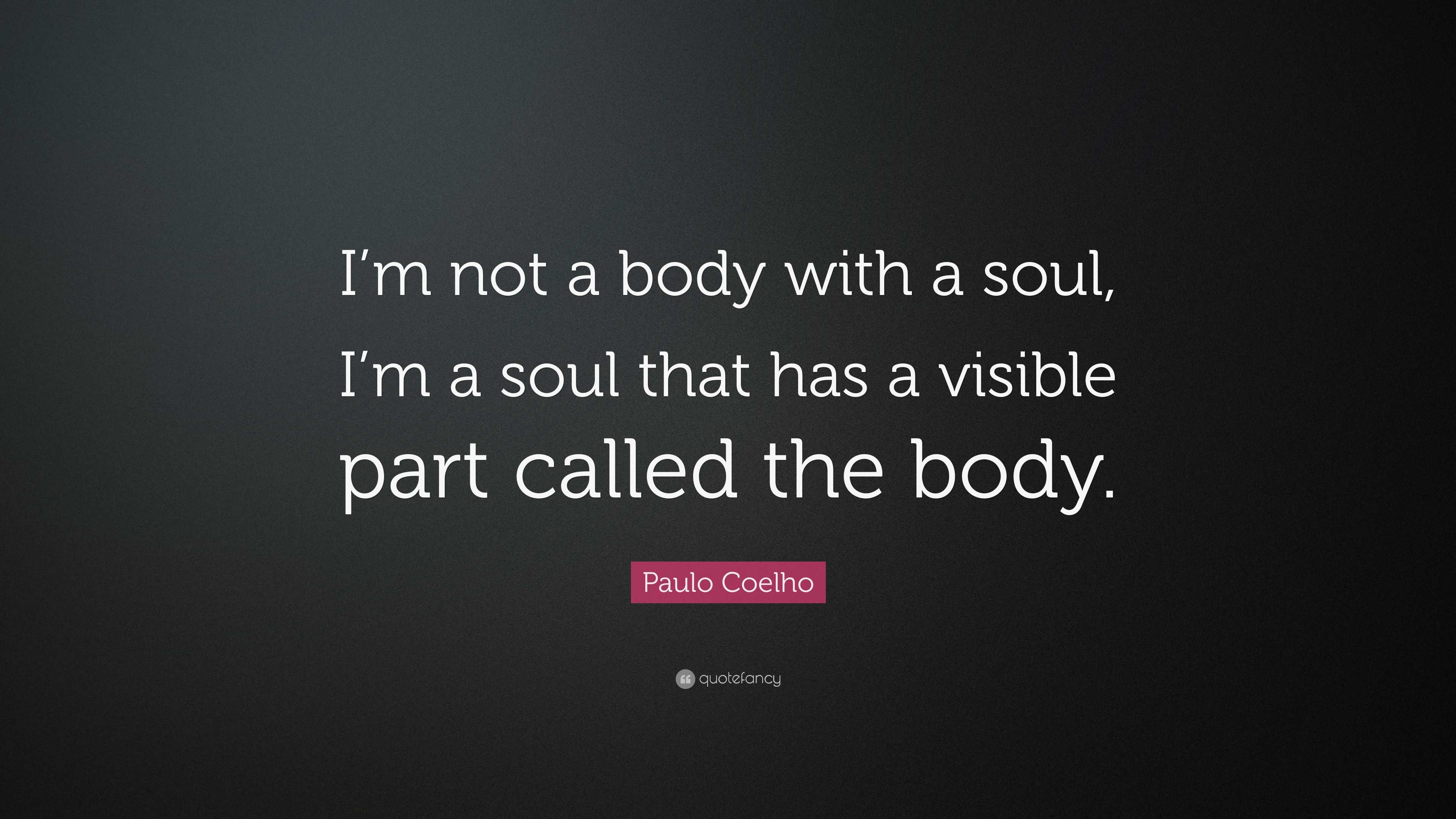 Paulo Coelho Quote: “I’m not a body with a soul, I’m a soul that has a ...
