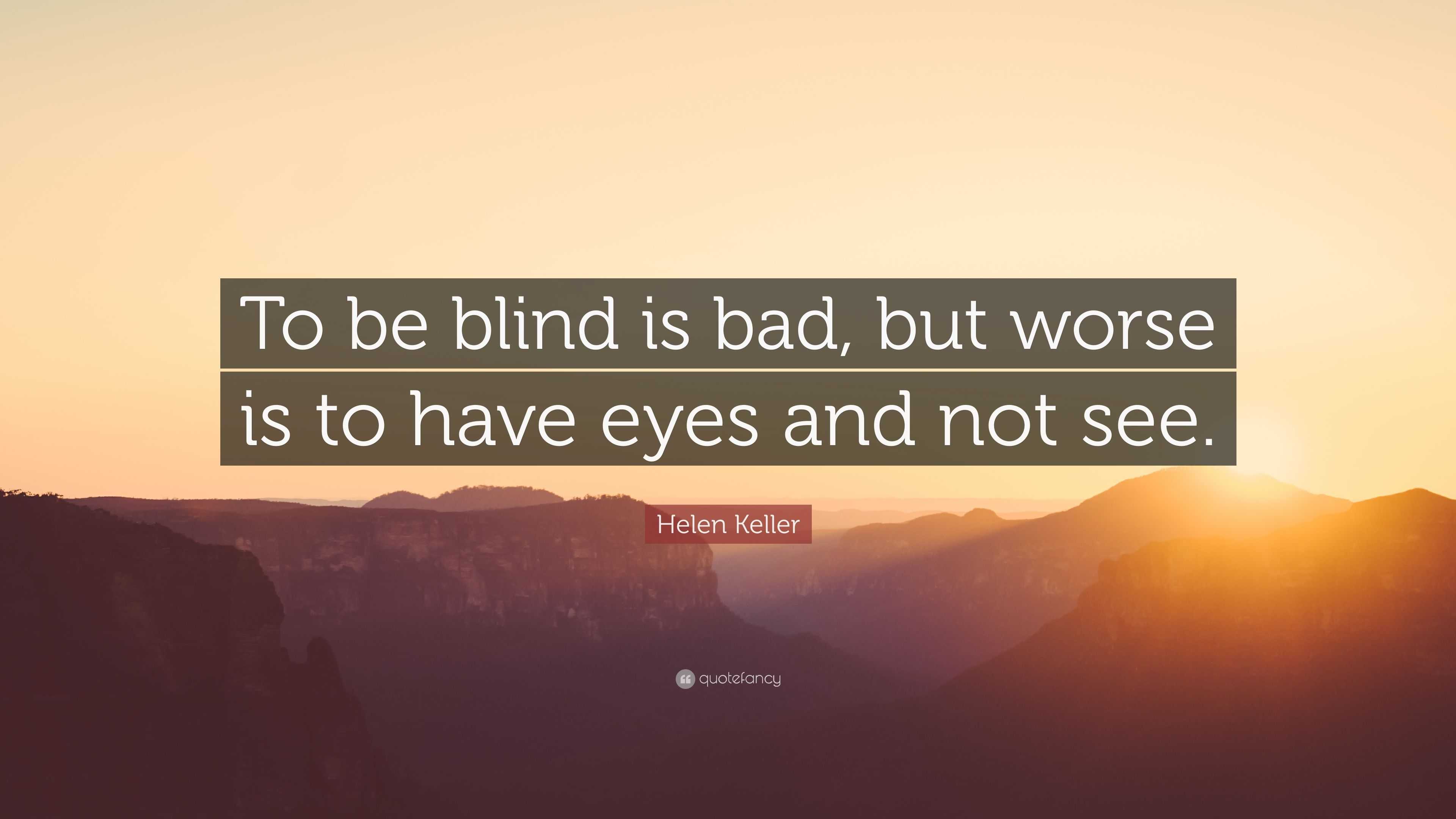 Helen Keller Quote: “To be blind is bad, but worse is to have eyes and ...