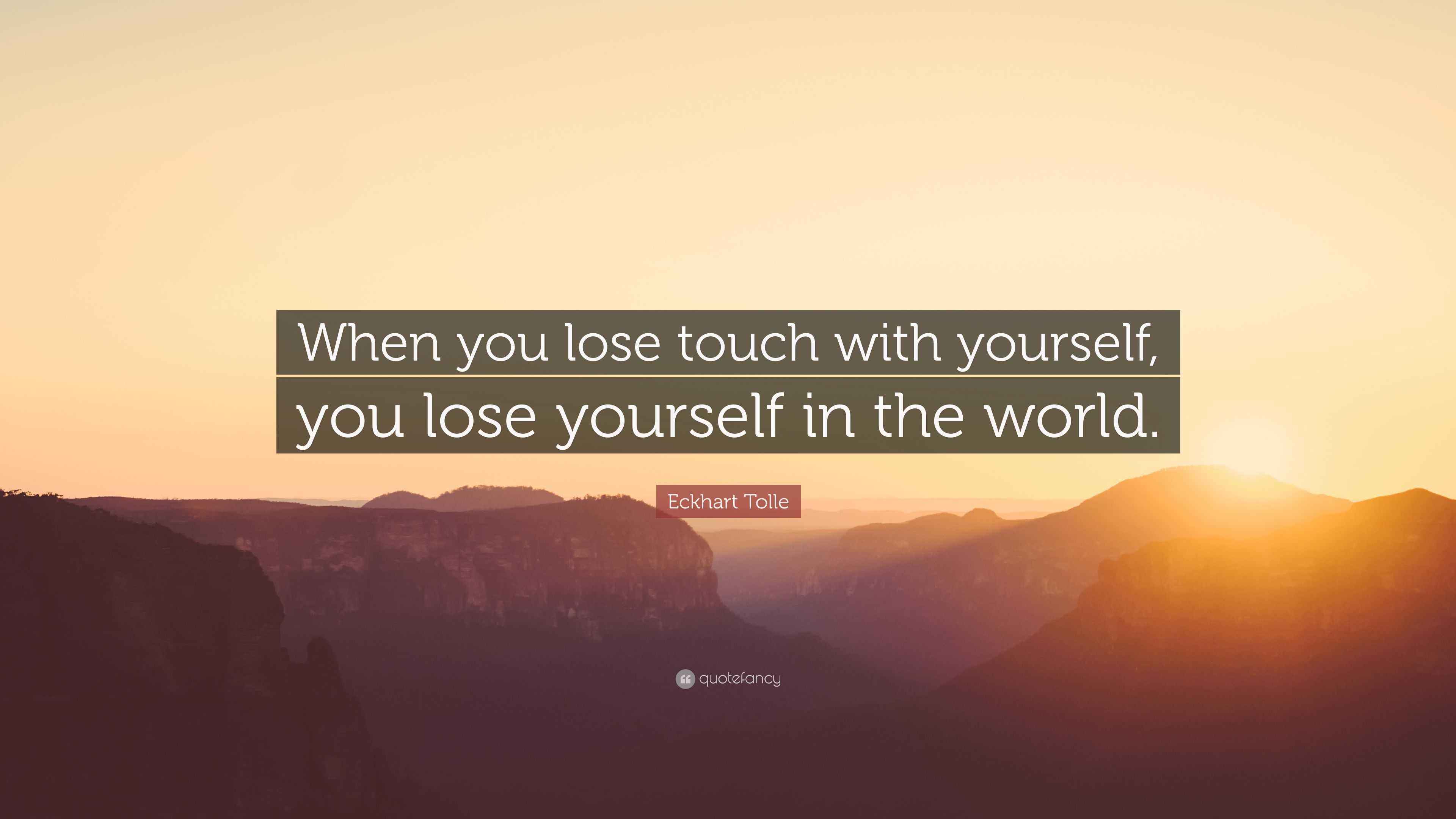 Eckhart Tolle Quote: “When you lose touch with yourself, you lose ...
