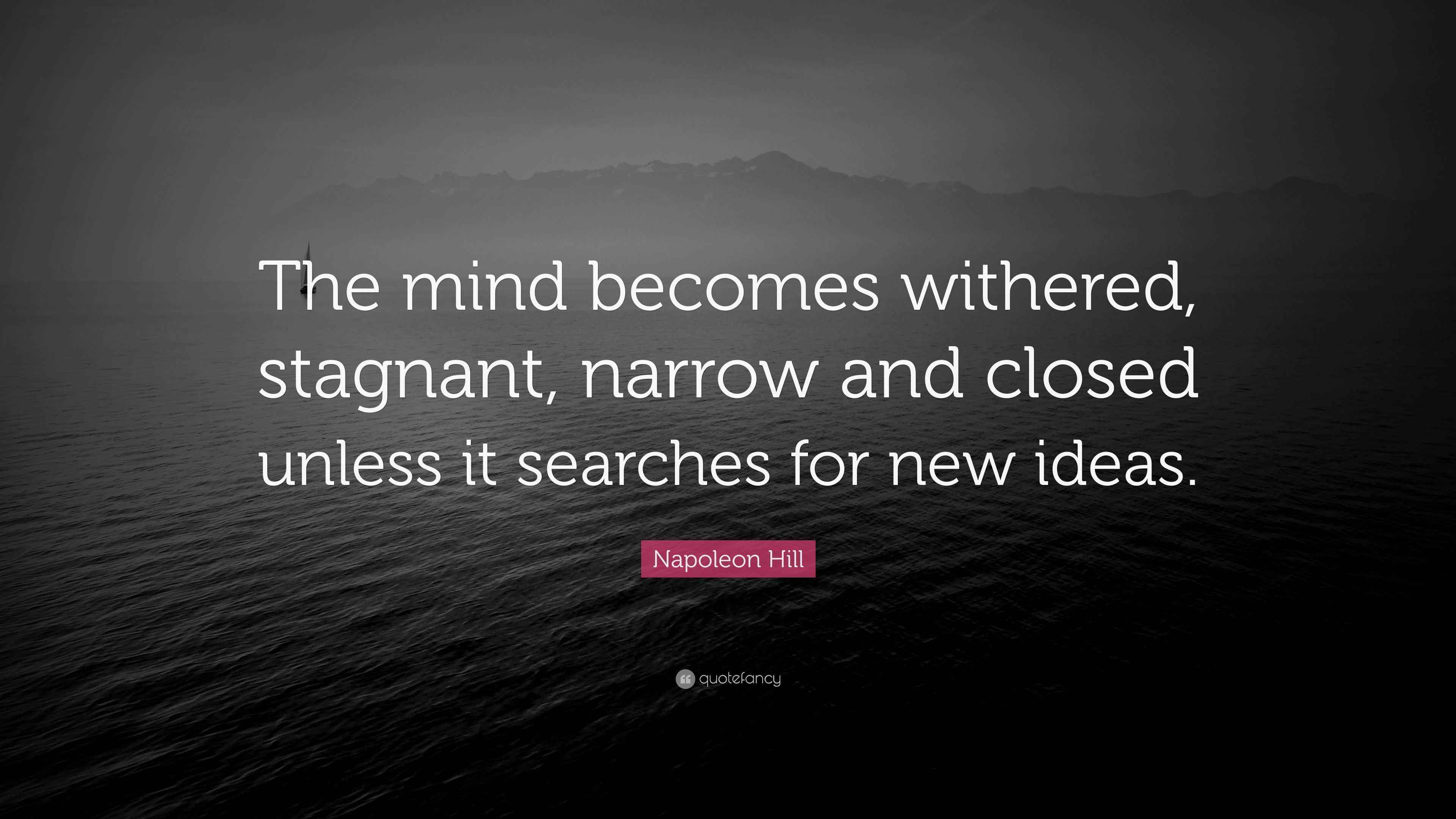 Napoleon Hill Quote: “The mind becomes withered, stagnant, narrow and ...