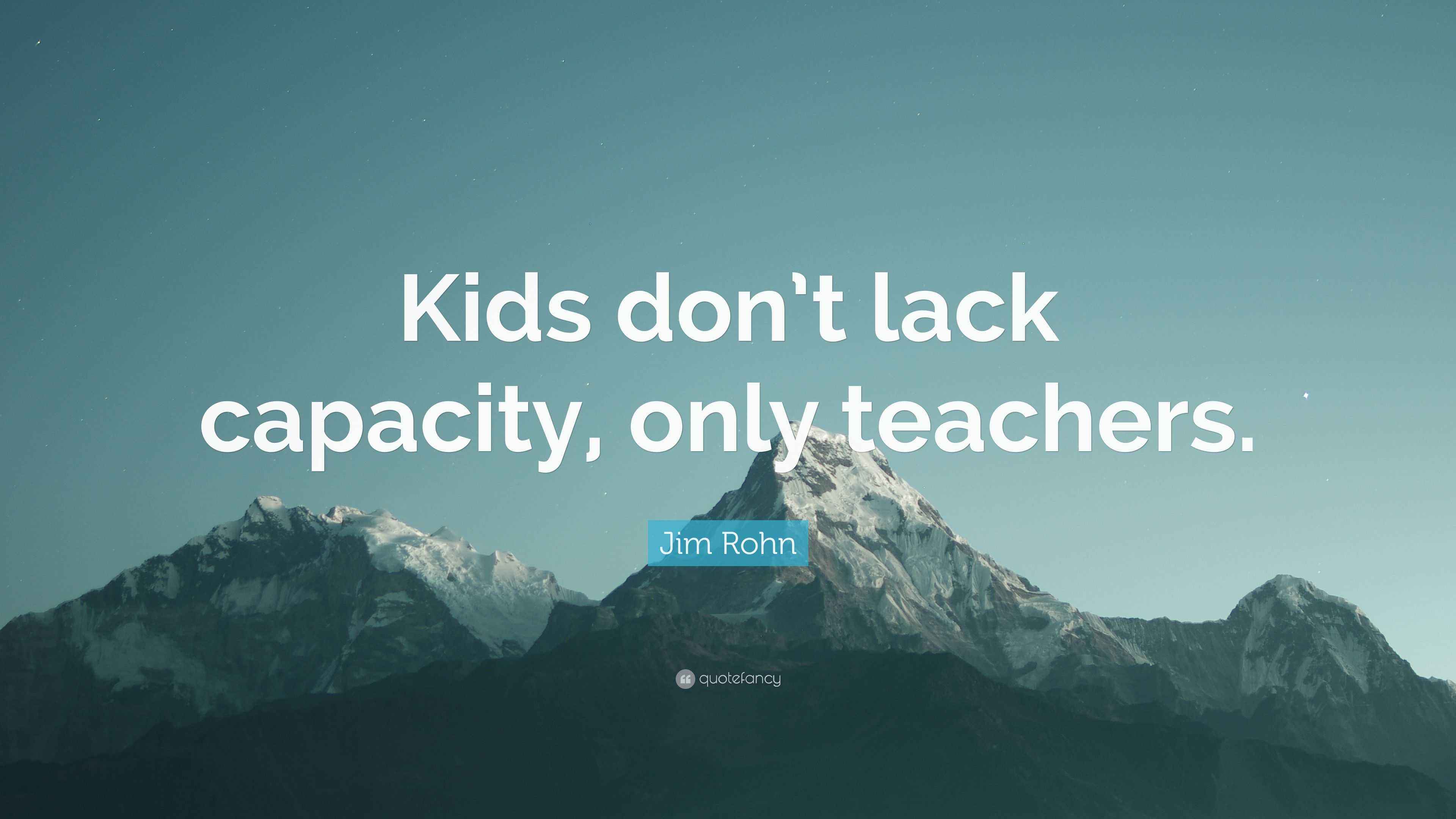 Jim Rohn Quote: “Kids don’t lack capacity, only teachers.”