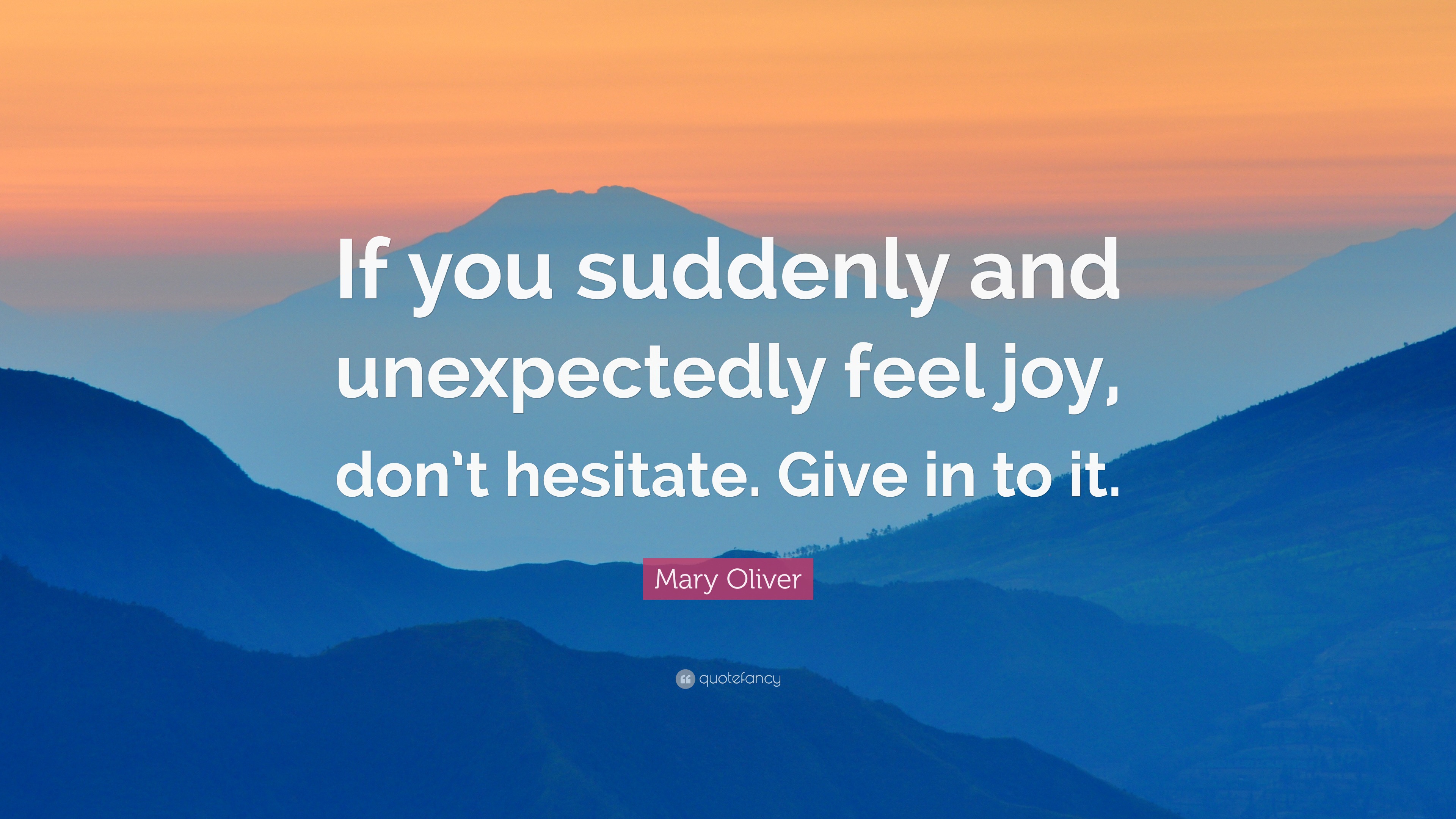 Mary Oliver Quote: “If you suddenly and unexpectedly feel joy, don’t ...