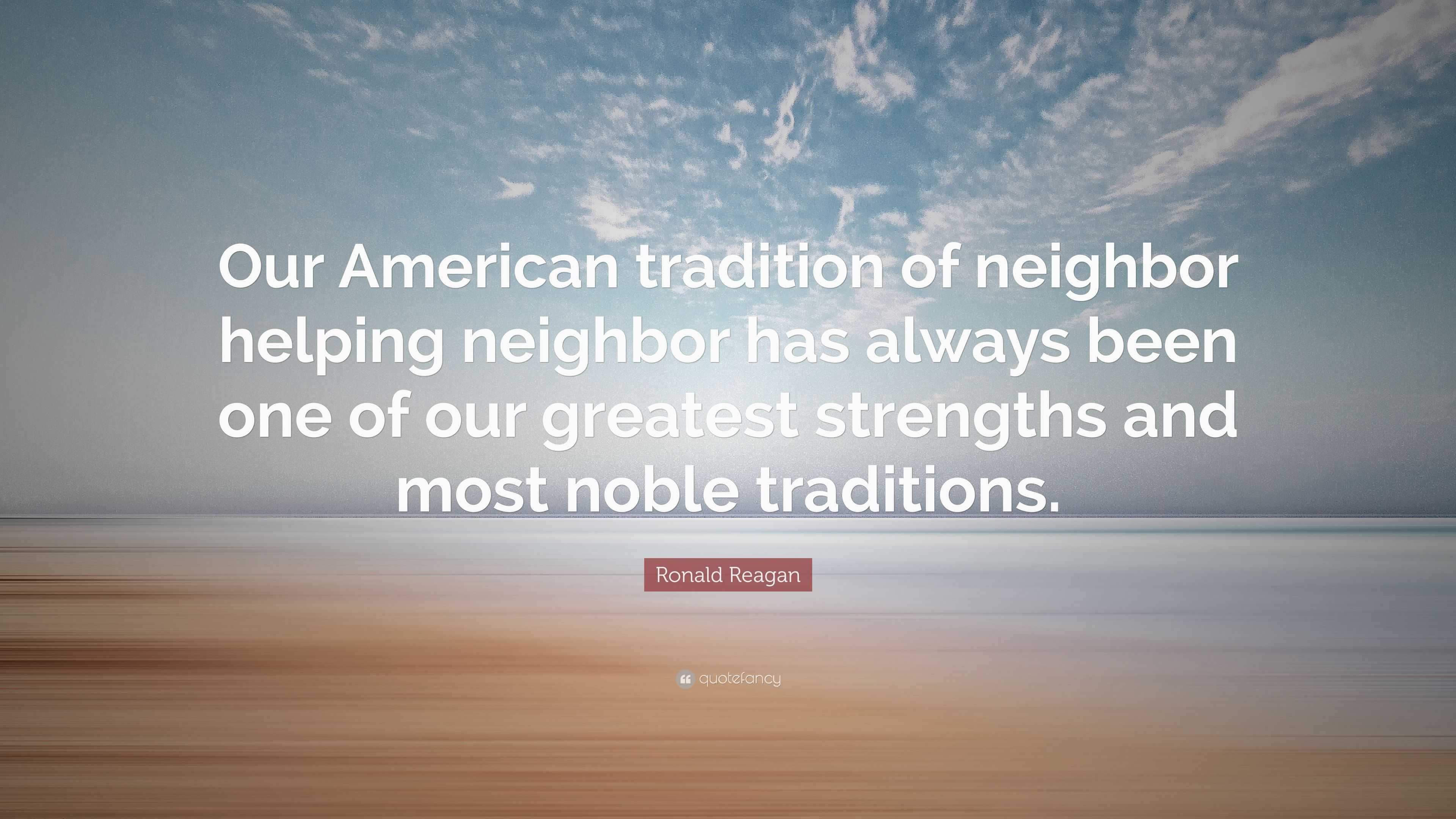 Ronald Reagan Quote: “Our American tradition of neighbor helping ...