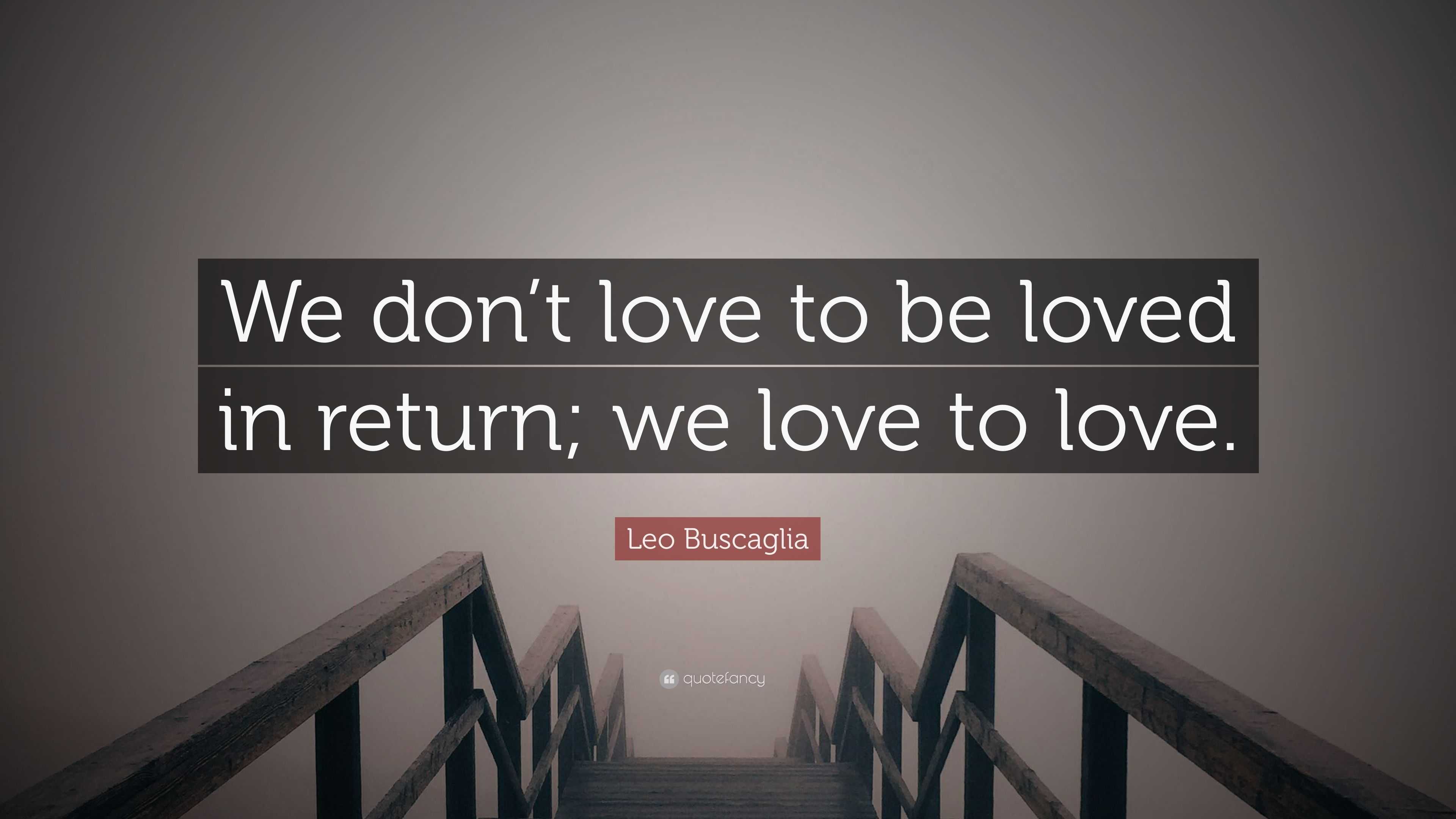 Leo Buscaglia Quote: “We don’t love to be loved in return; we love to ...