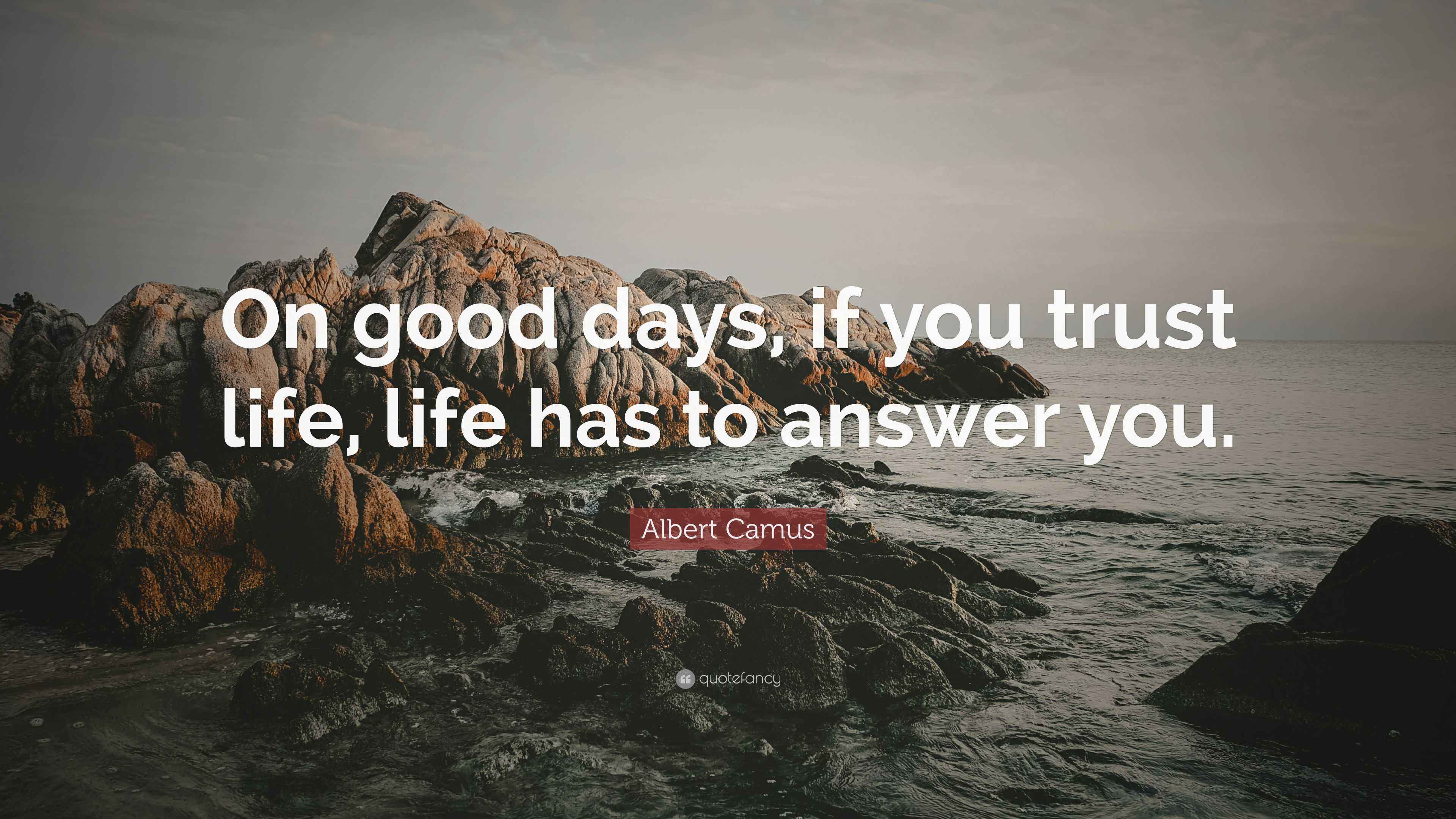 Albert Camus Quote: “On good days, if you trust life, life has to ...