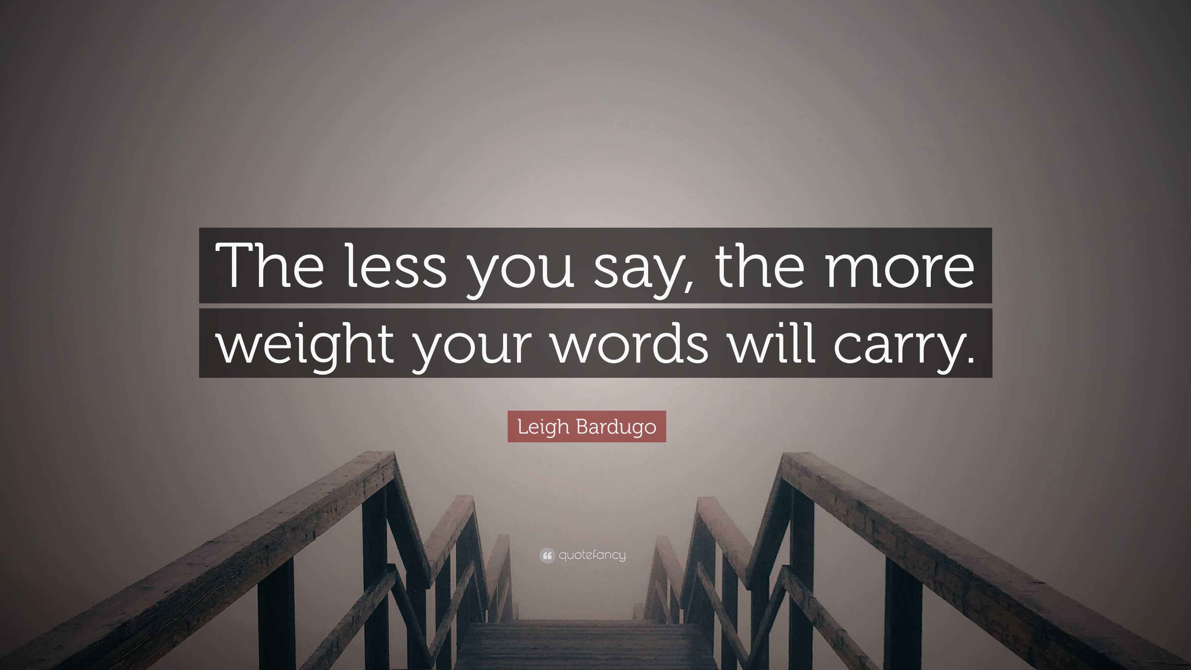 Leigh Bardugo Quote: “The less you say, the more weight your words will ...