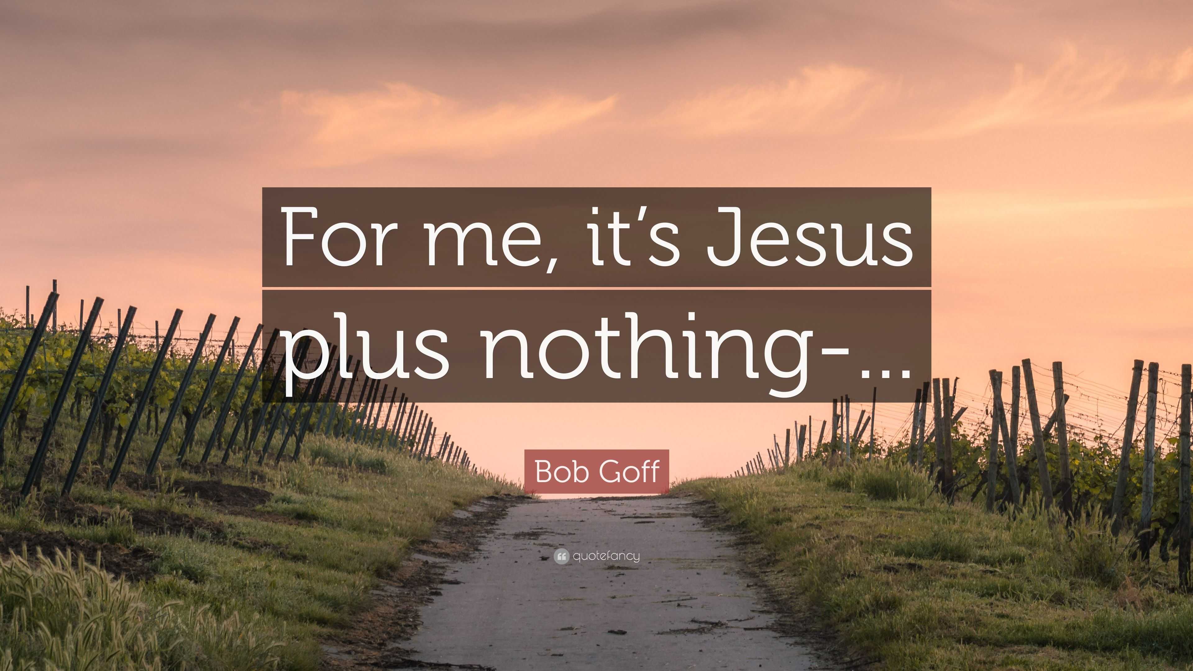 Bob Goff Quote: “For me, it’s Jesus plus nothing-...”