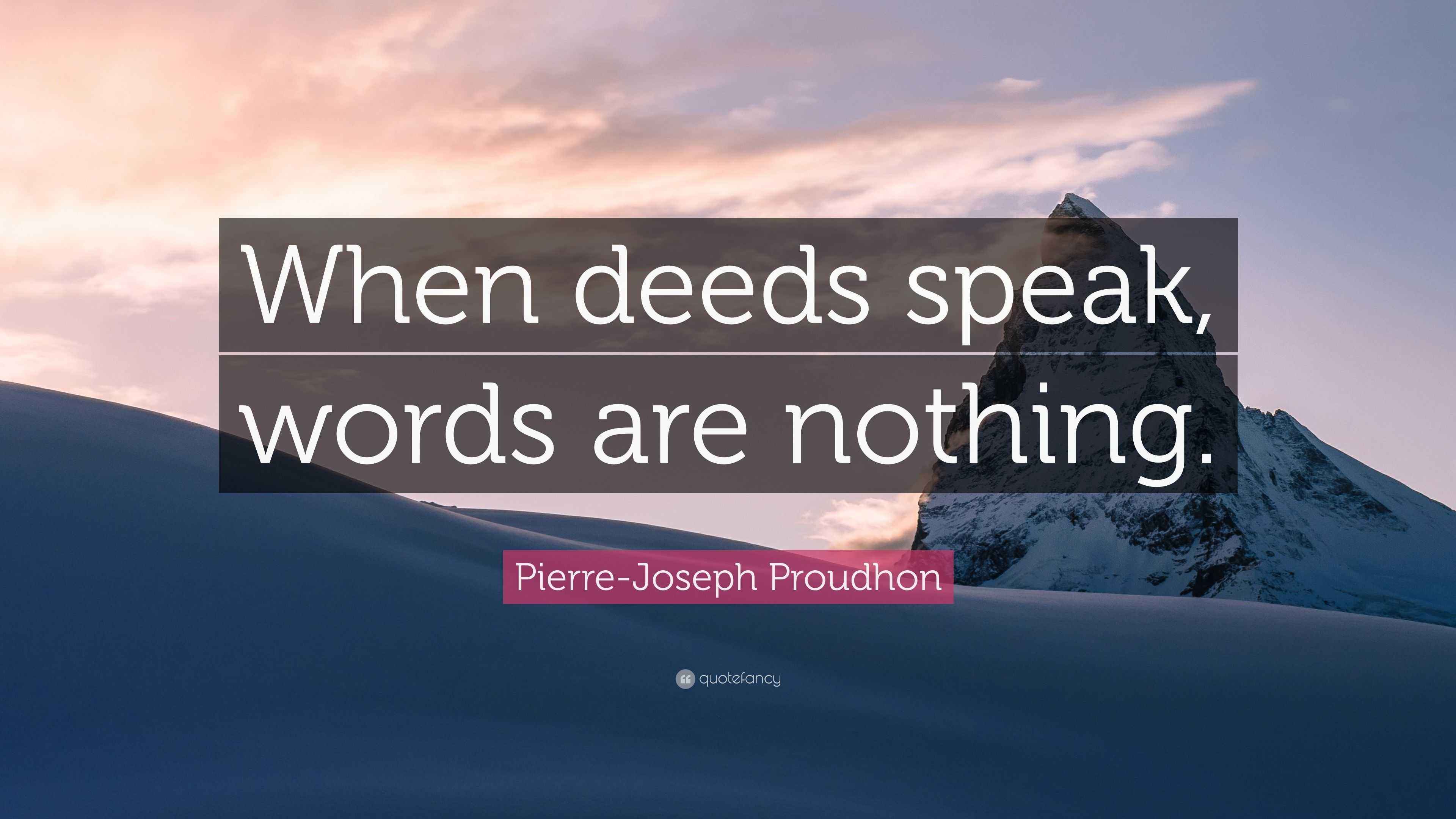 Pierre-Joseph Proudhon Quote: “When deeds speak, words are nothing.”