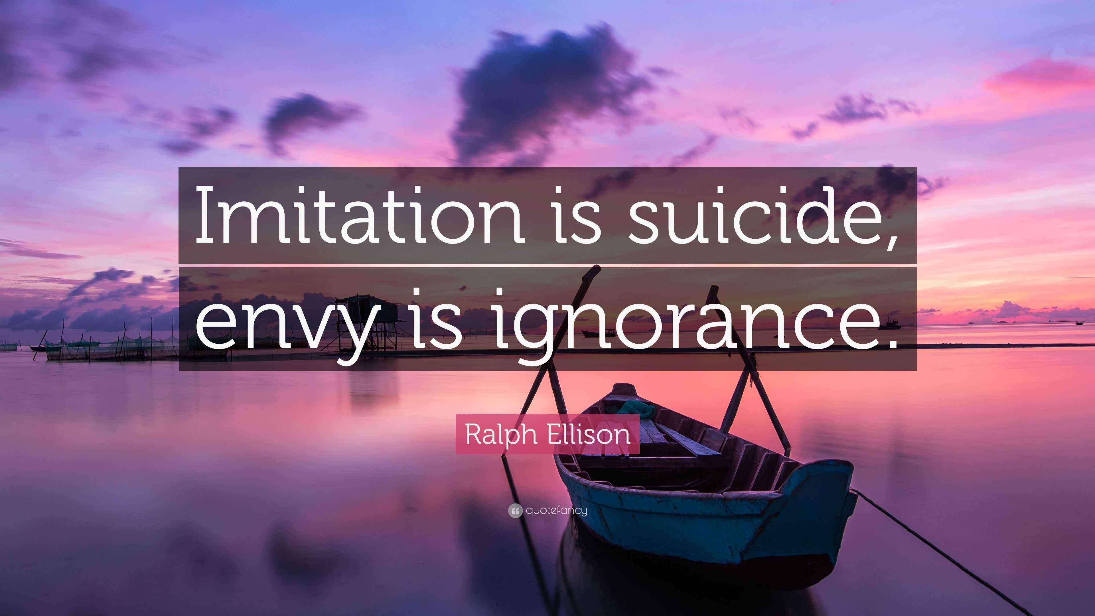 Ralph Ellison Quote: “Imitation is suicide, envy is ignorance.”