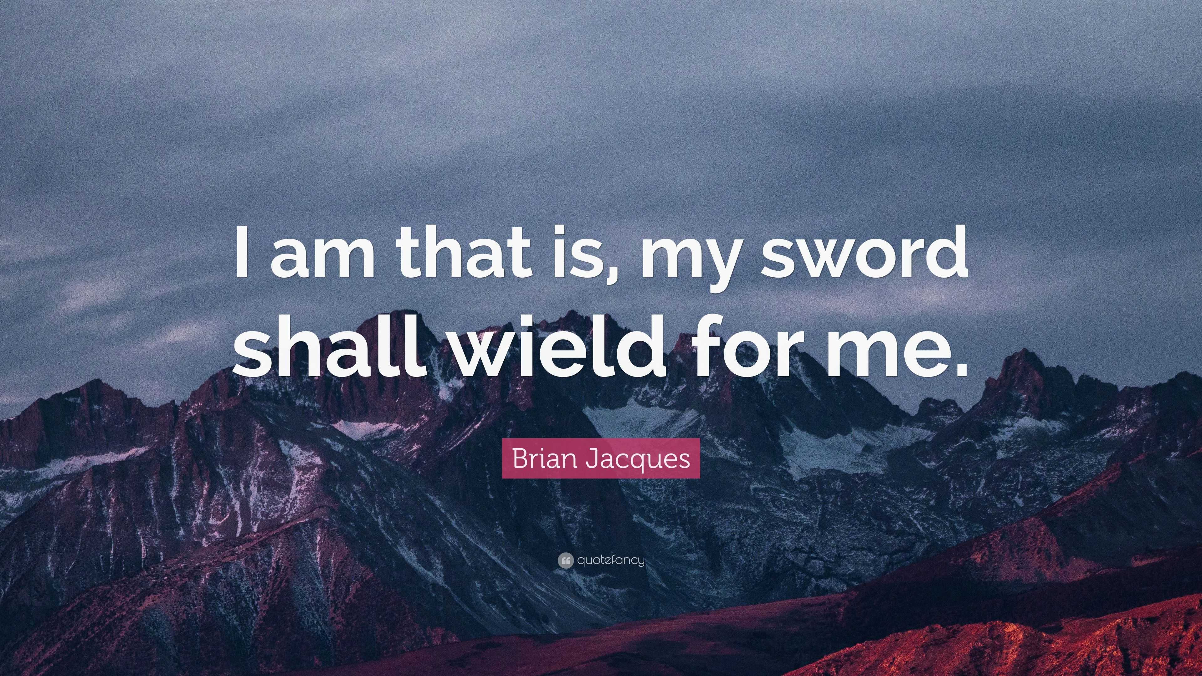 Brian Jacques Quote: “I am that is, my sword shall wield for me.”