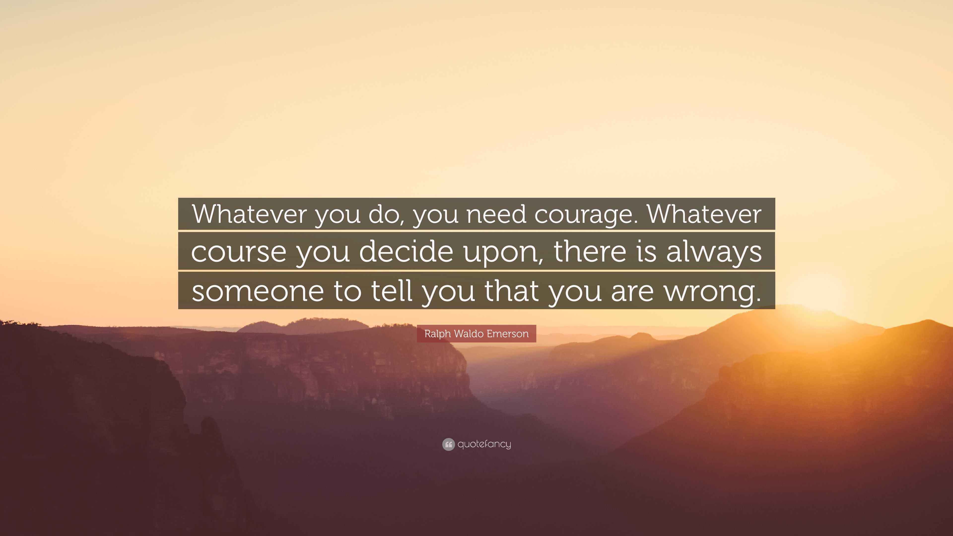 Ralph Waldo Emerson Quote: “Whatever you do, you need courage. Whatever ...