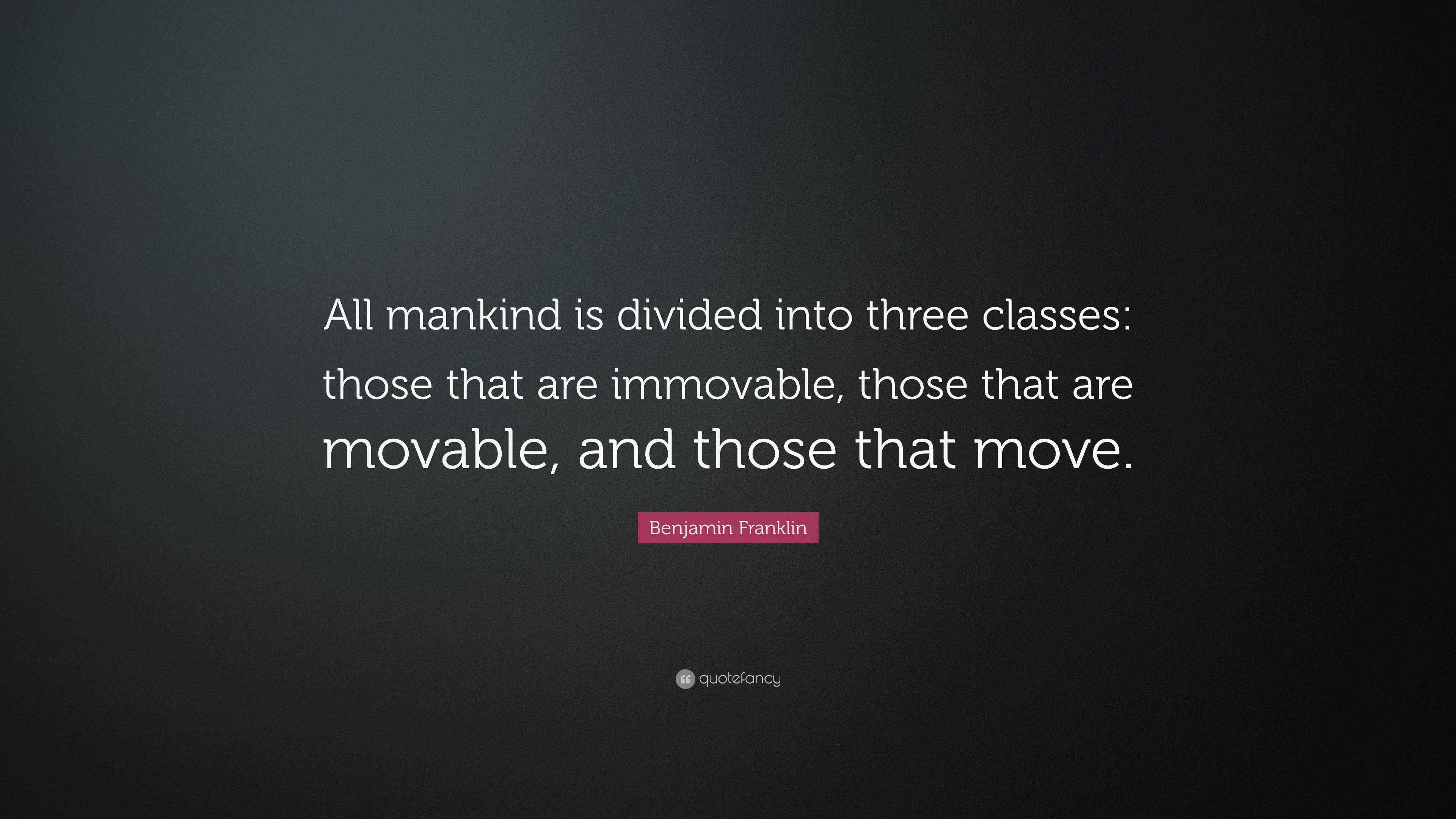 Benjamin Franklin Quote: “All mankind is divided into three classes ...