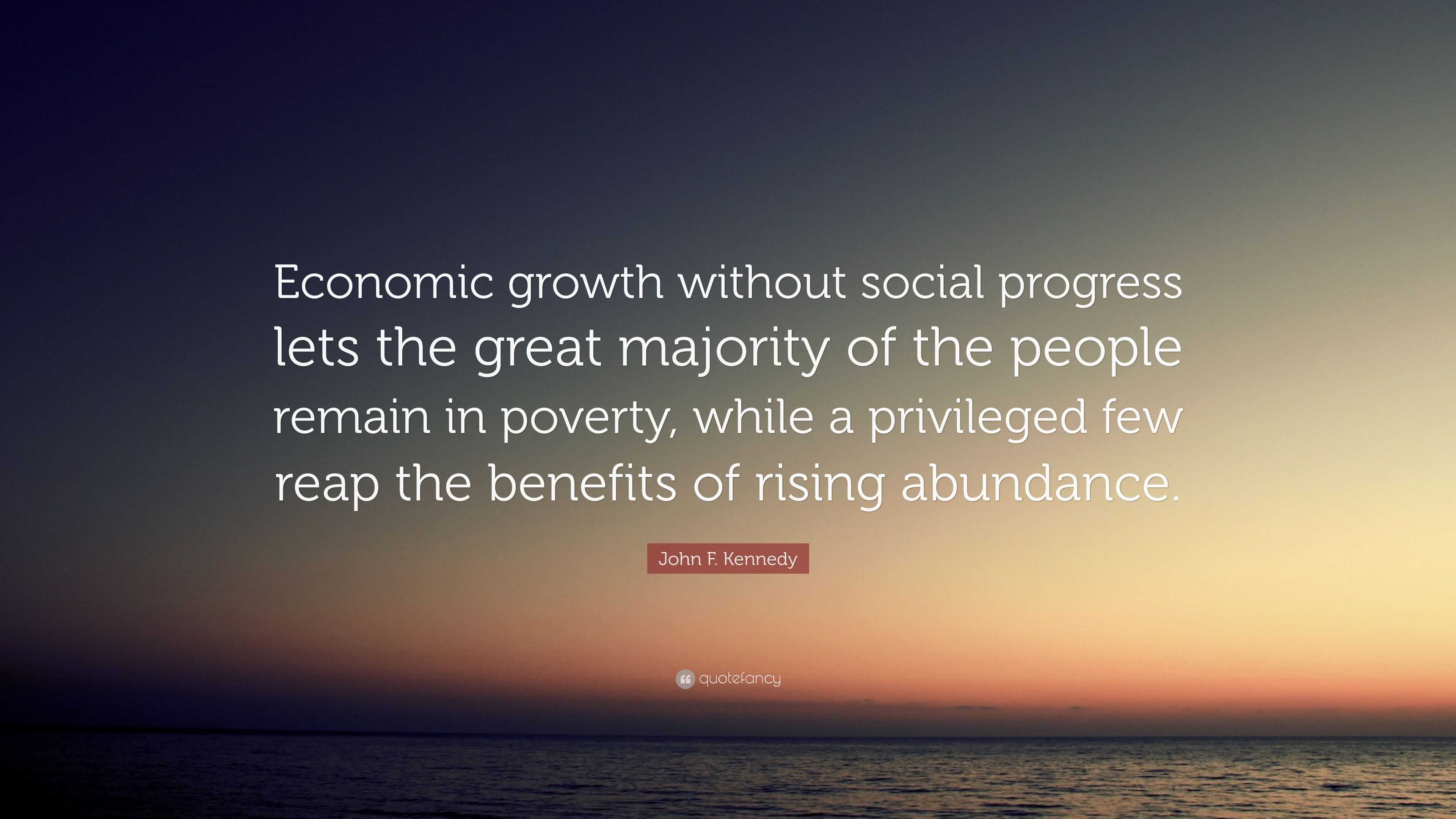 John F. Kennedy Quote: “Economic growth without social progress lets ...