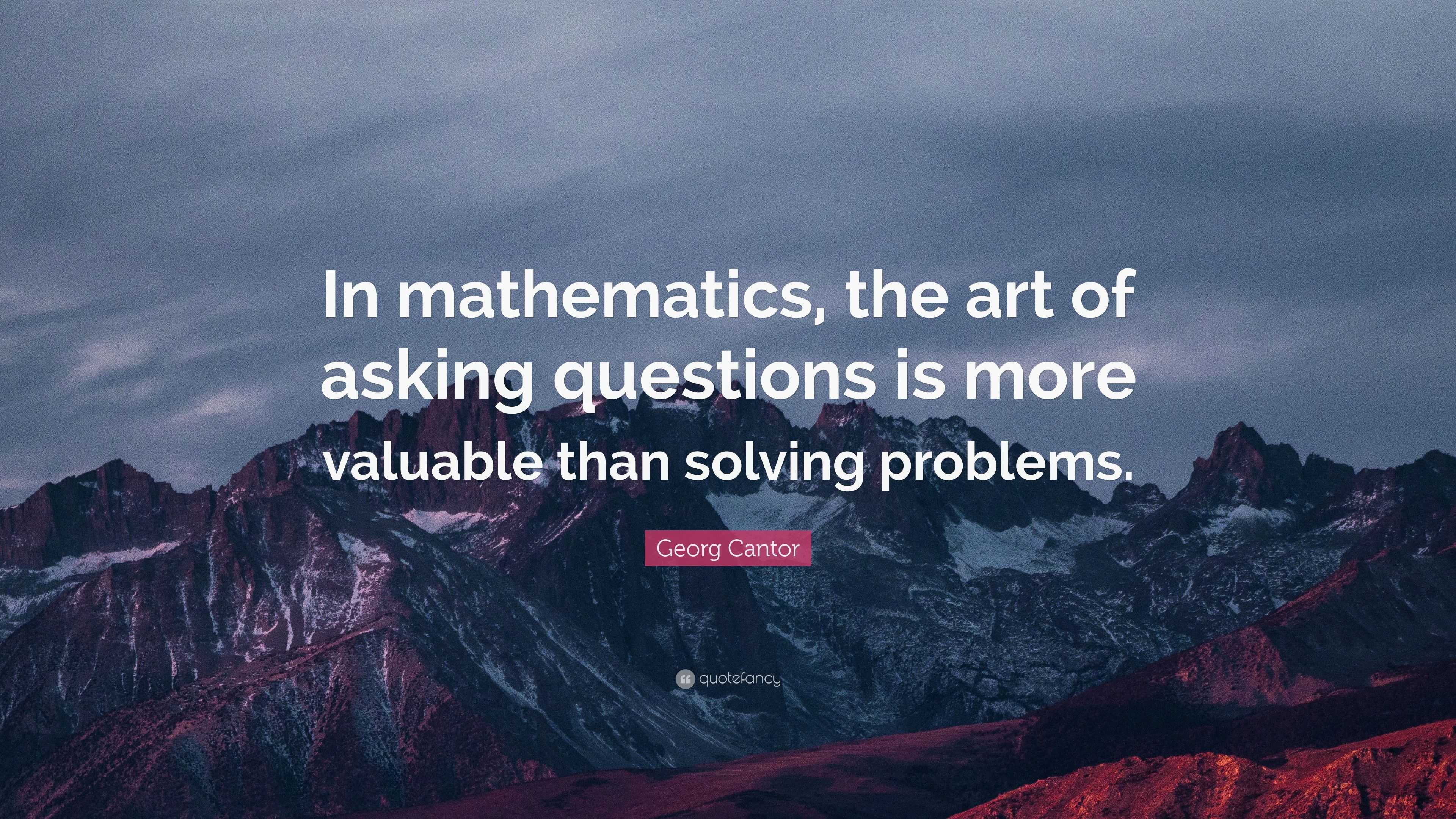 Georg Cantor Quote: “In mathematics, the art of asking questions is ...