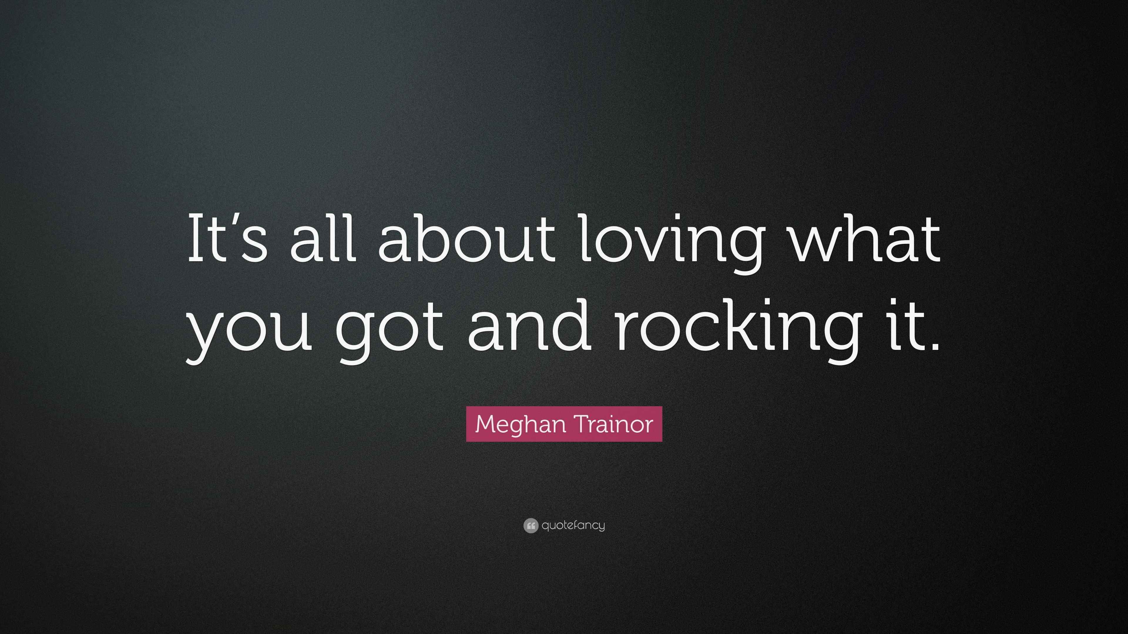 Meghan Trainor Quote: “It’s all about loving what you got and rocking it.”
