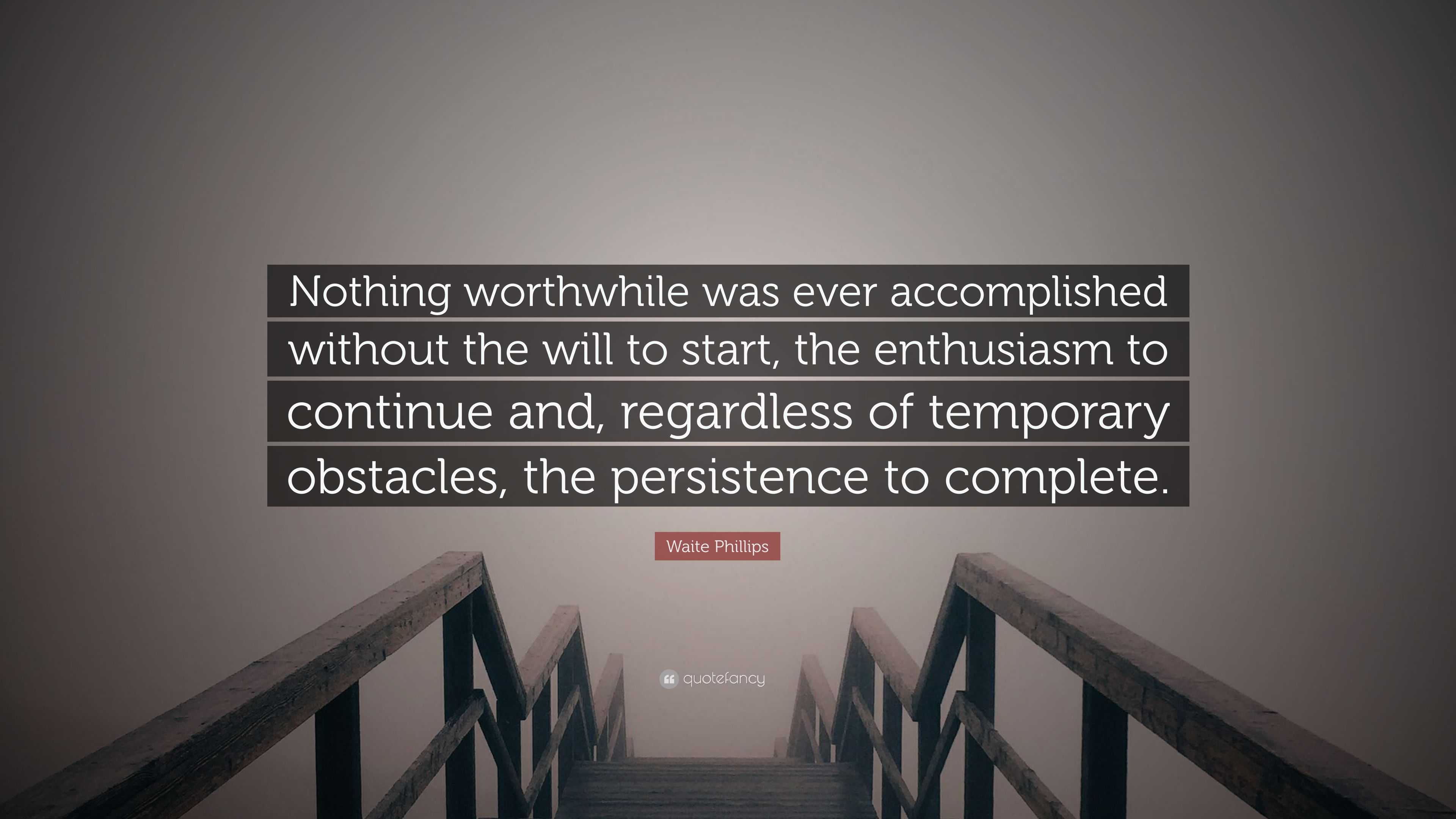 Waite Phillips Quote: “Nothing worthwhile was ever accomplished without ...