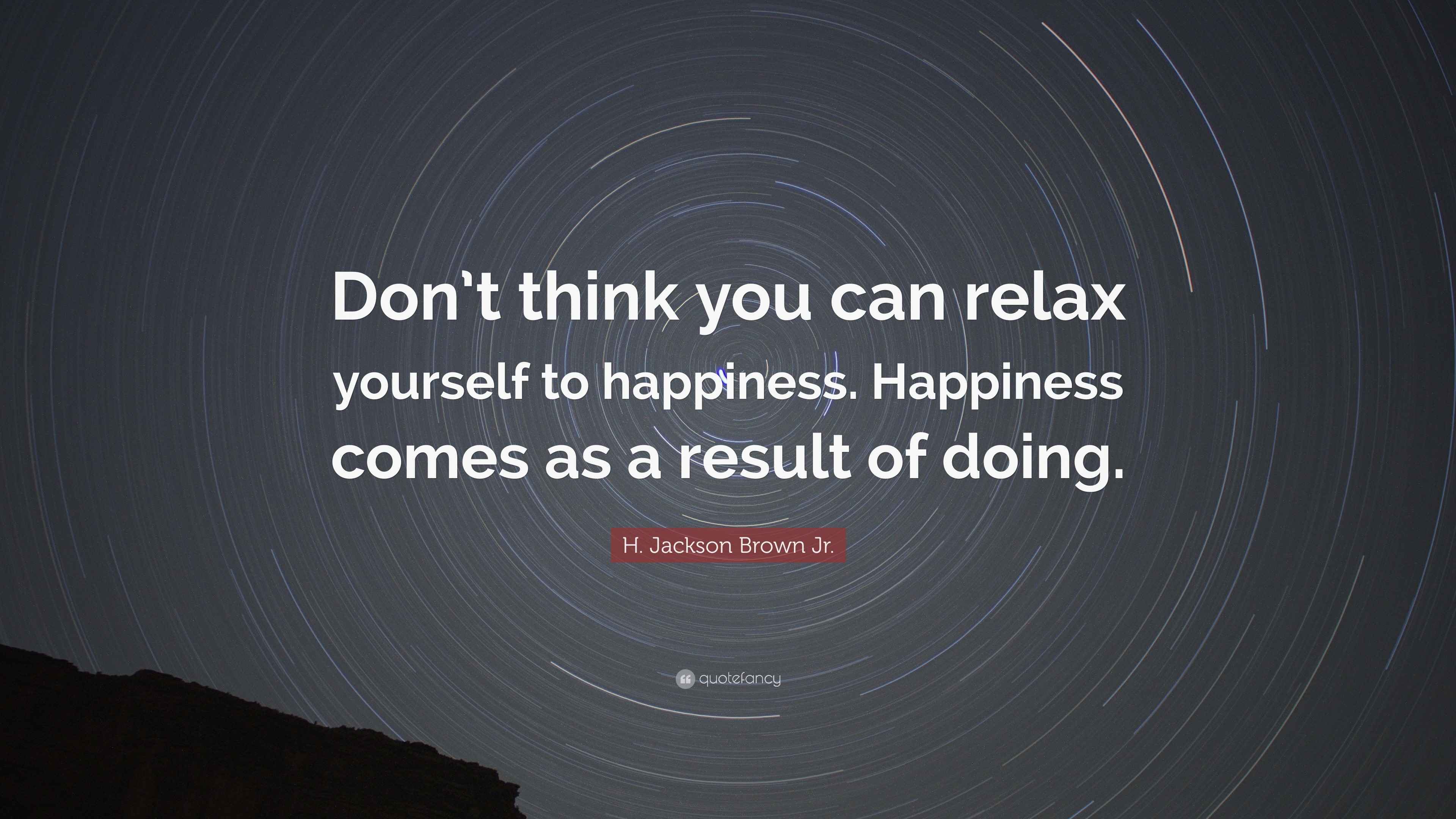 H. Jackson Brown Jr. Quote: “Don’t think you can relax yourself to ...