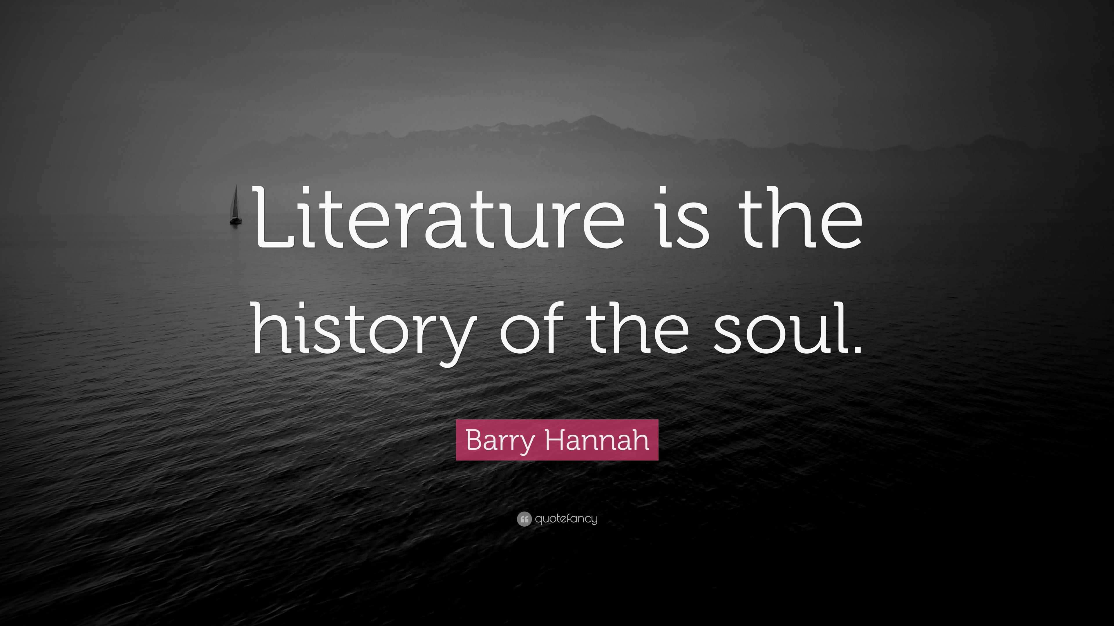 Barry Hannah Quote: “Literature is the history of the soul.”