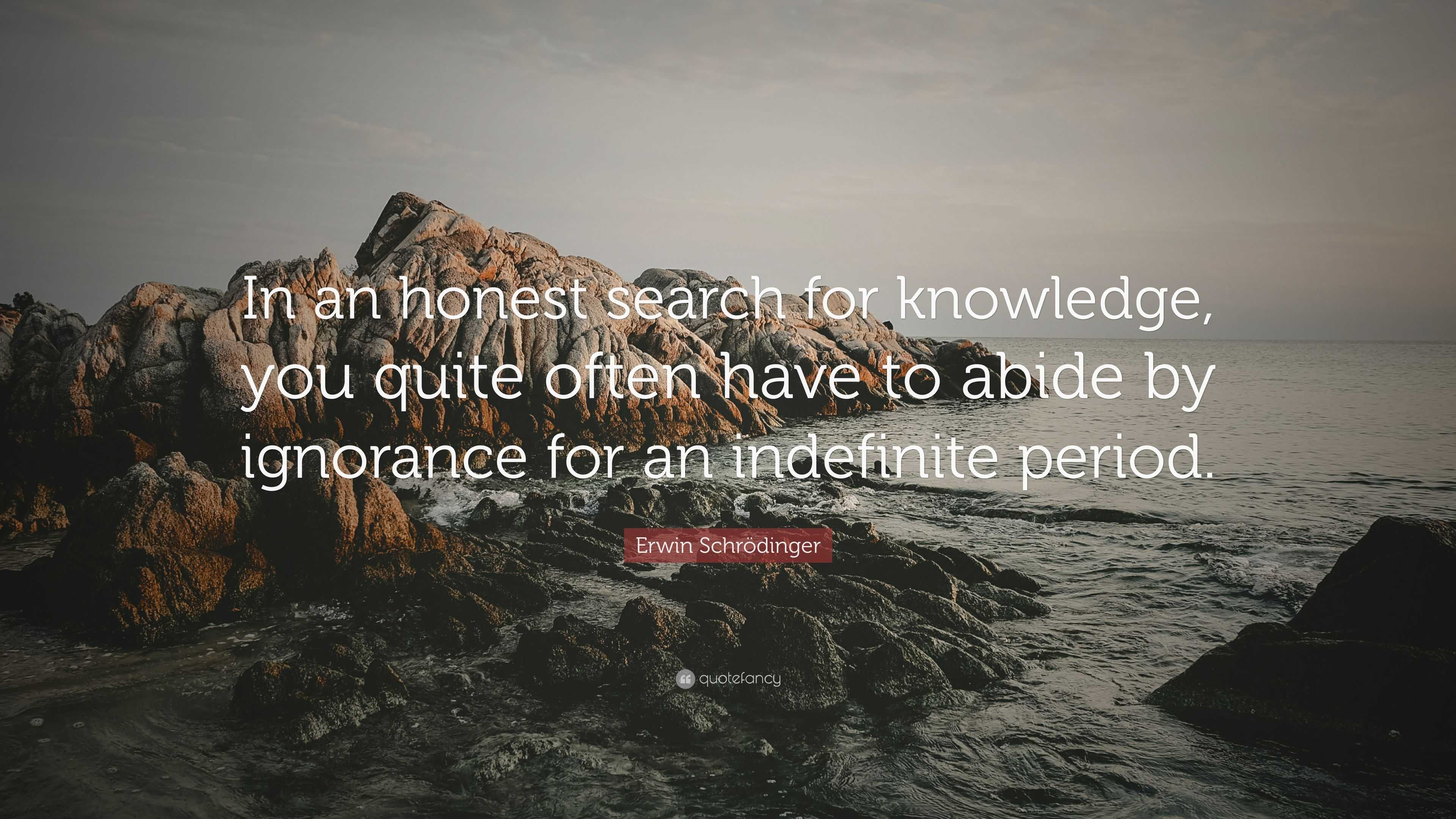 Erwin Schrödinger Quote: “In an honest search for knowledge, you quite ...