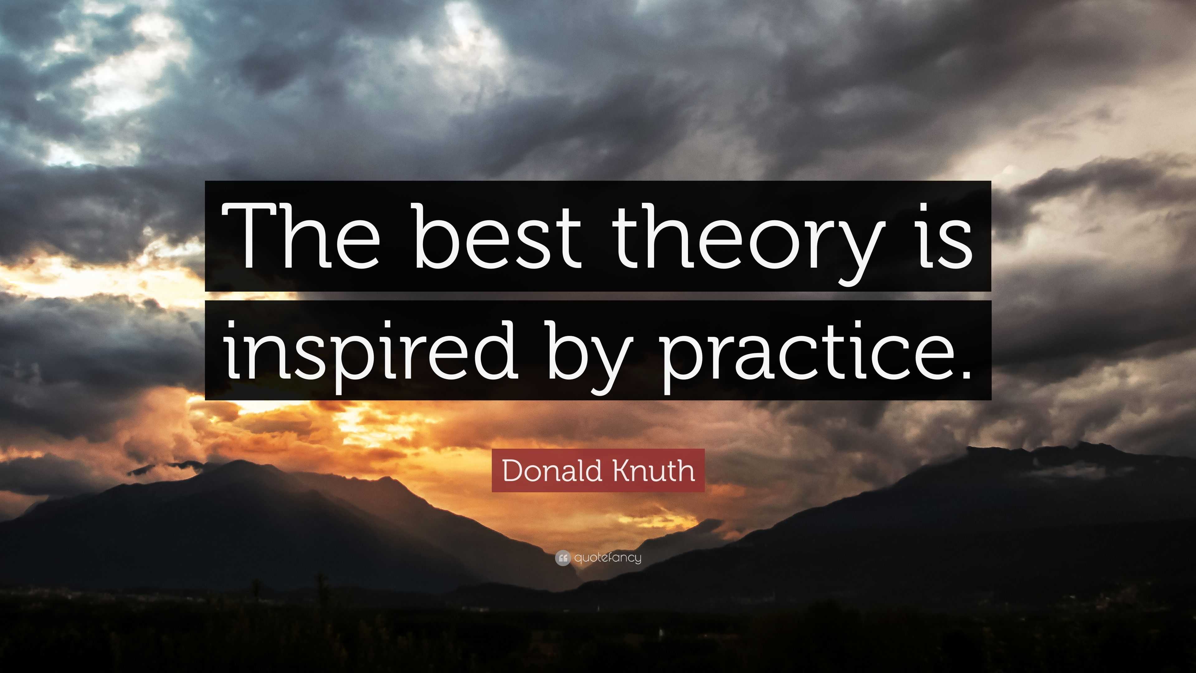 Donald Knuth Quote: “The best theory is inspired by practice.”