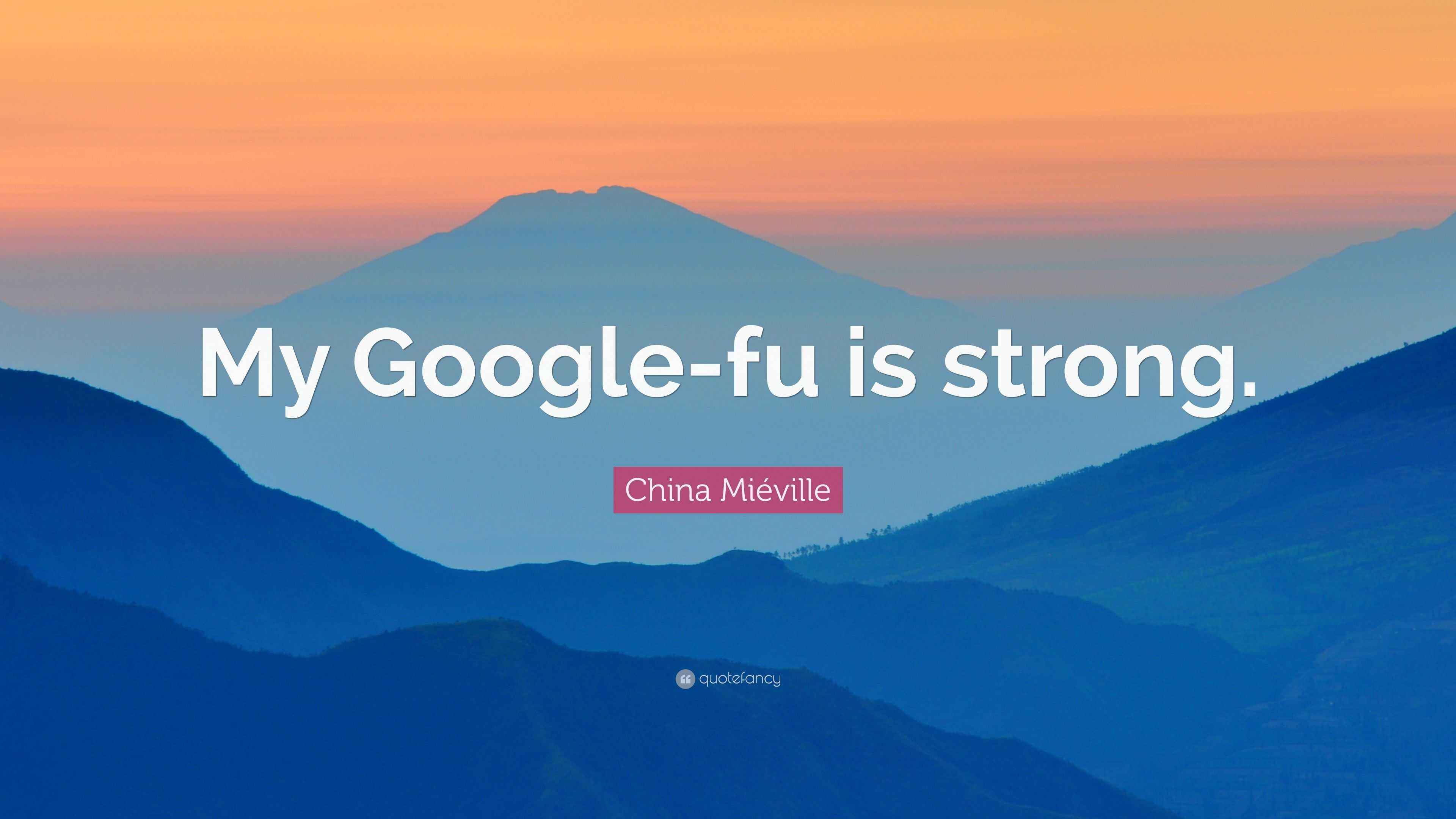 China Miéville Quote: “My Google-fu is strong.”