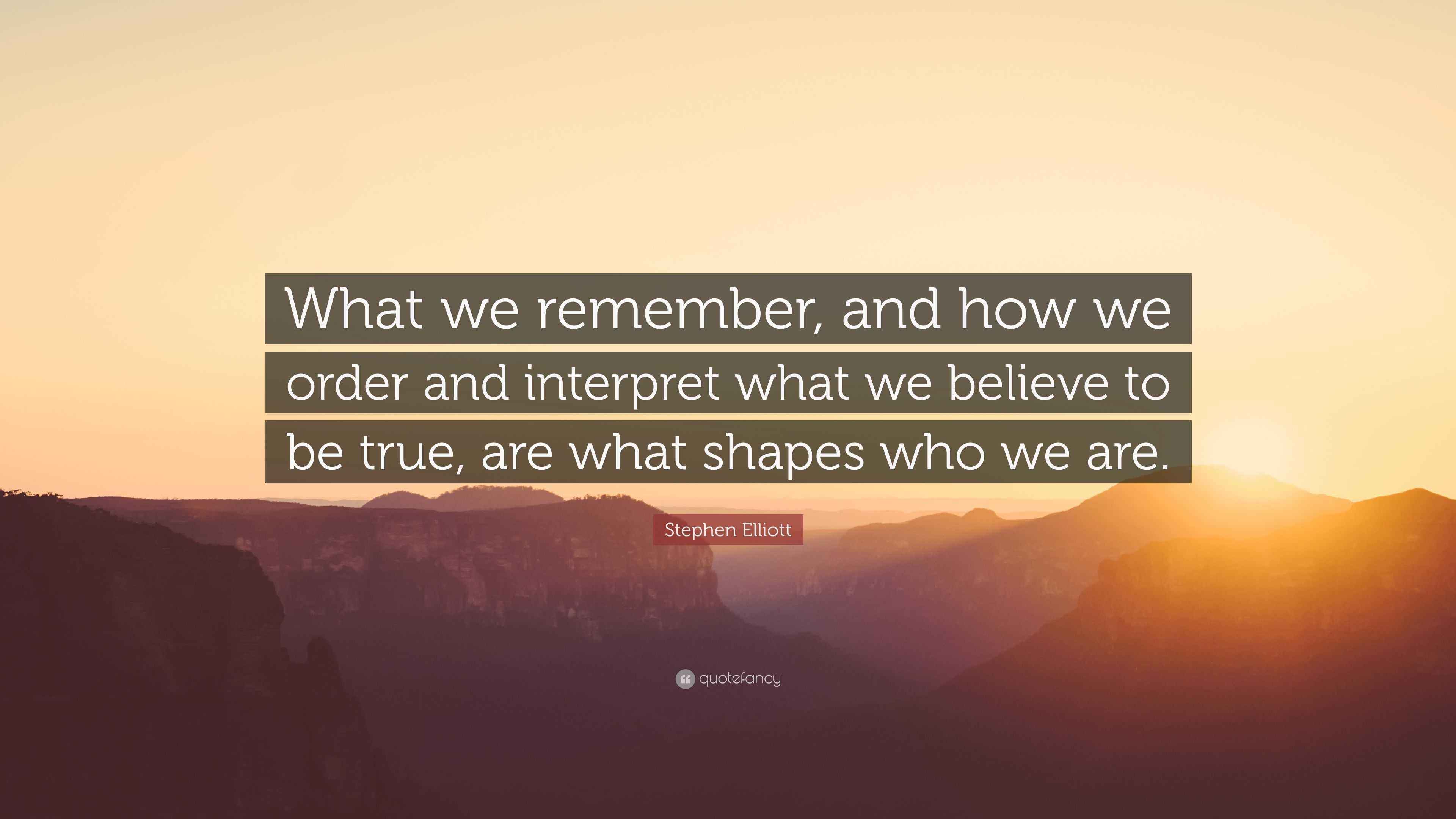 Stephen Elliott Quote: “What we remember, and how we order and ...