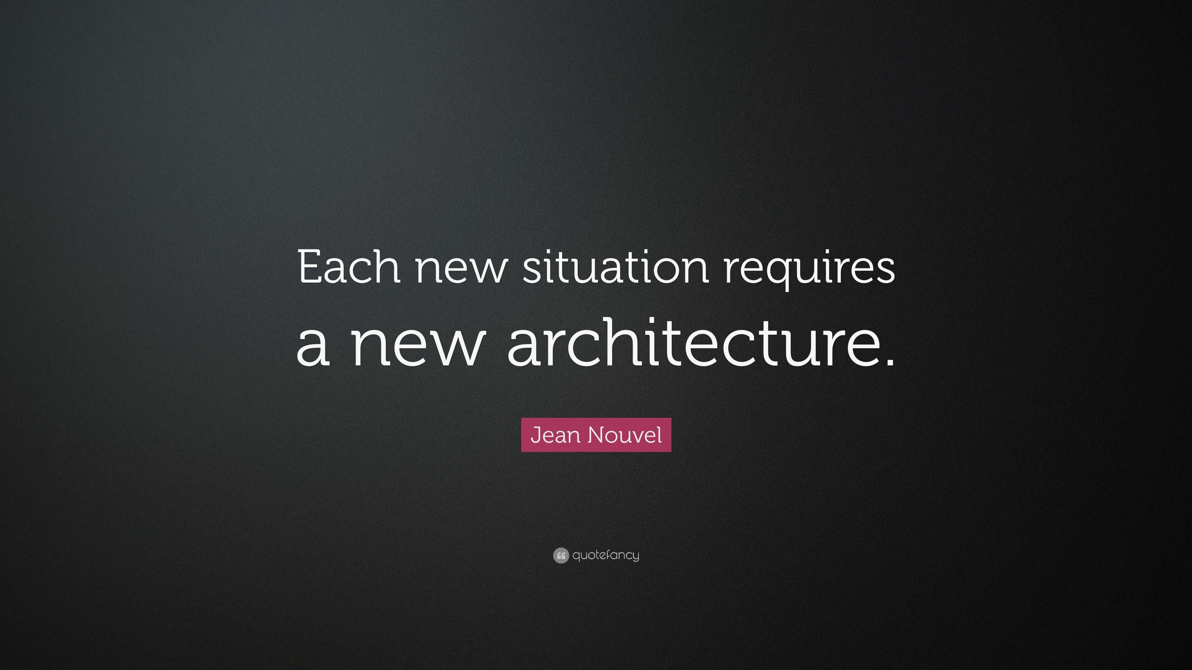 Jean Nouvel Quote: “Each new situation requires a new architecture.”