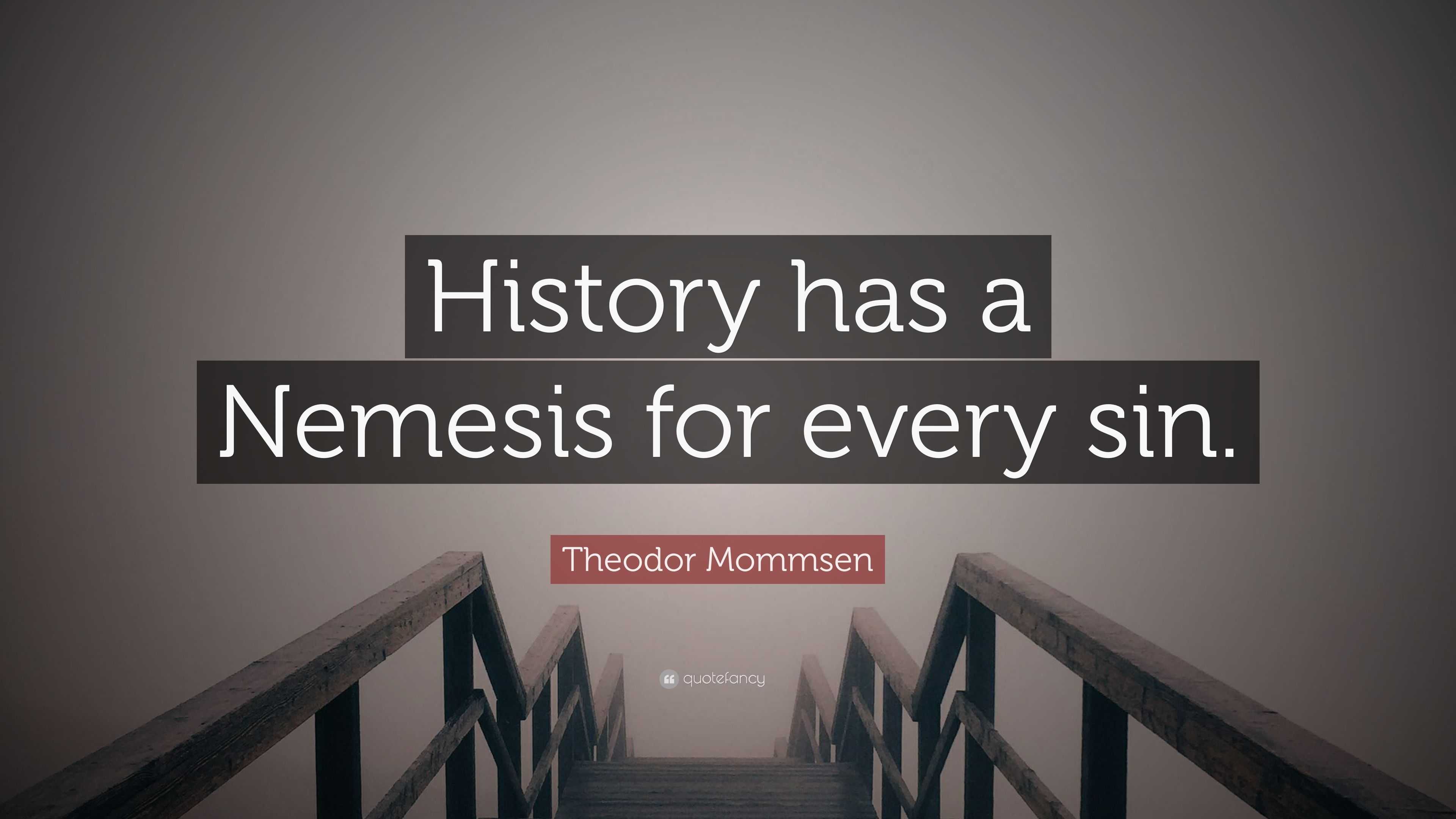 Theodor Mommsen Quote: “History has a Nemesis for every sin.”