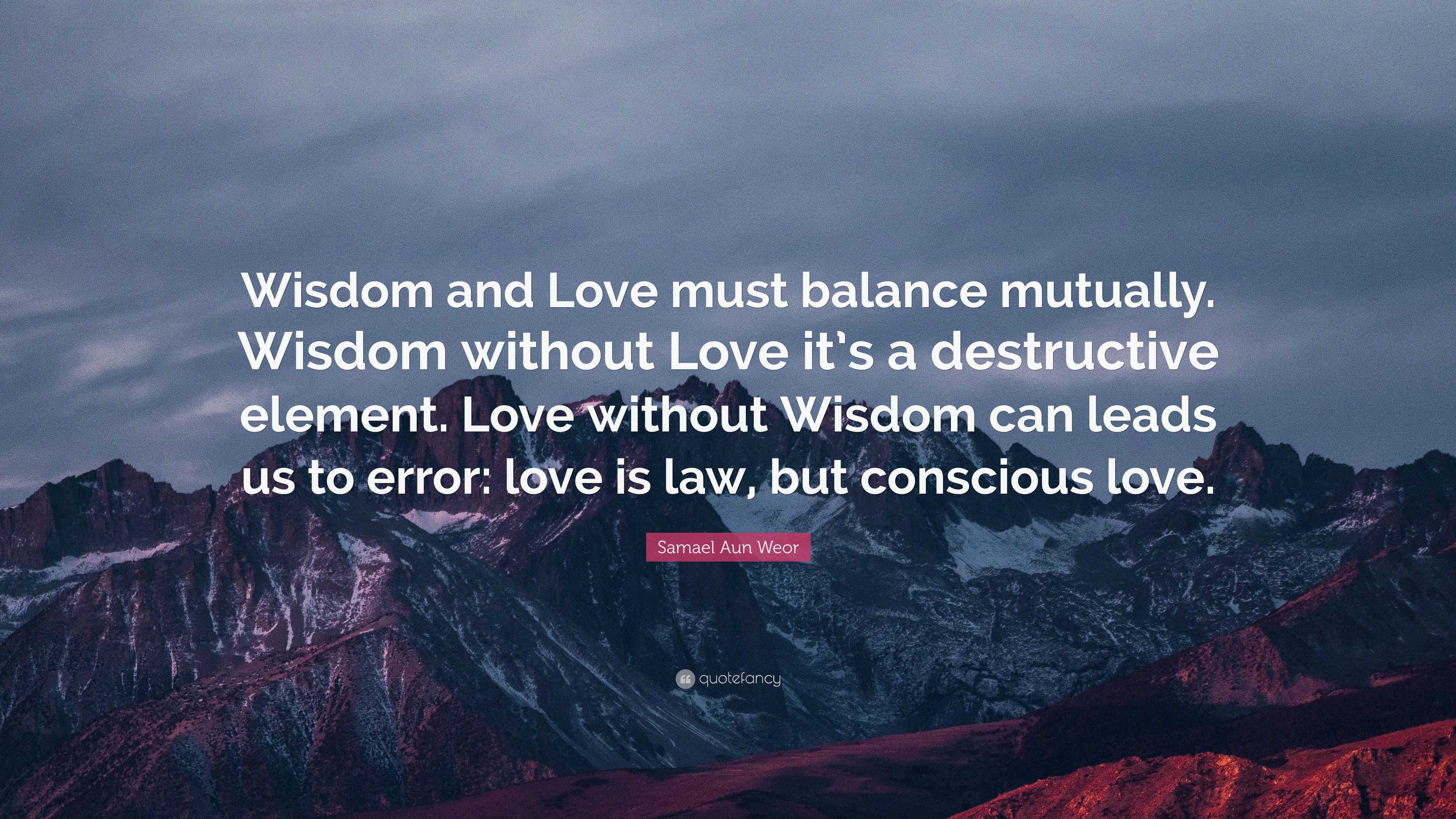 Samael Aun Weor Quote: “Wisdom and Love must balance mutually. Wisdom ...