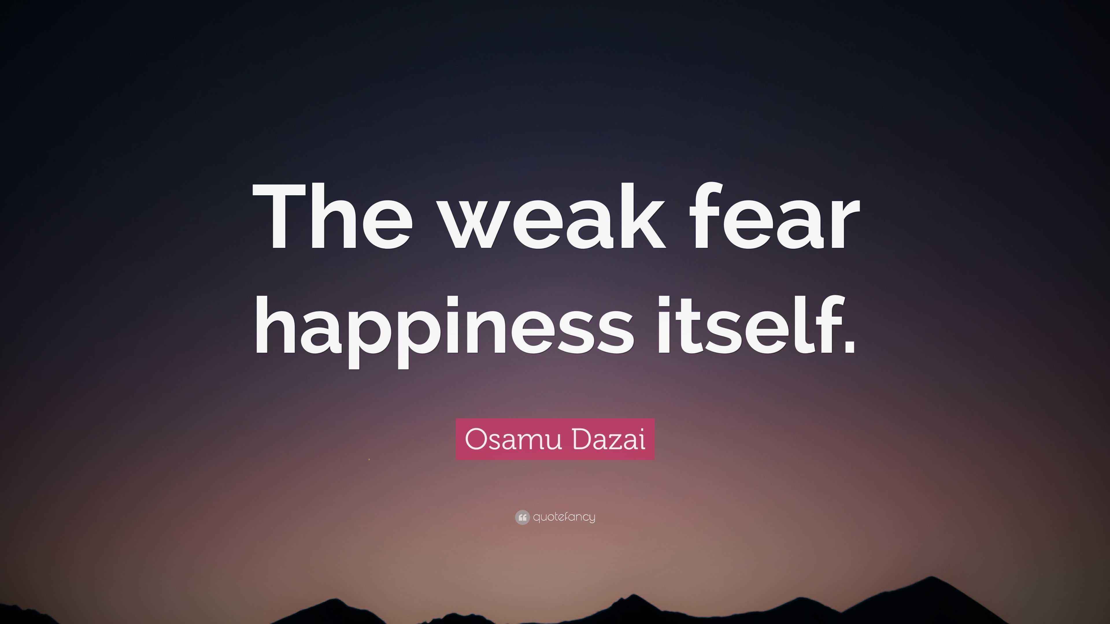 Osamu Dazai Quote: “The weak fear happiness itself.”