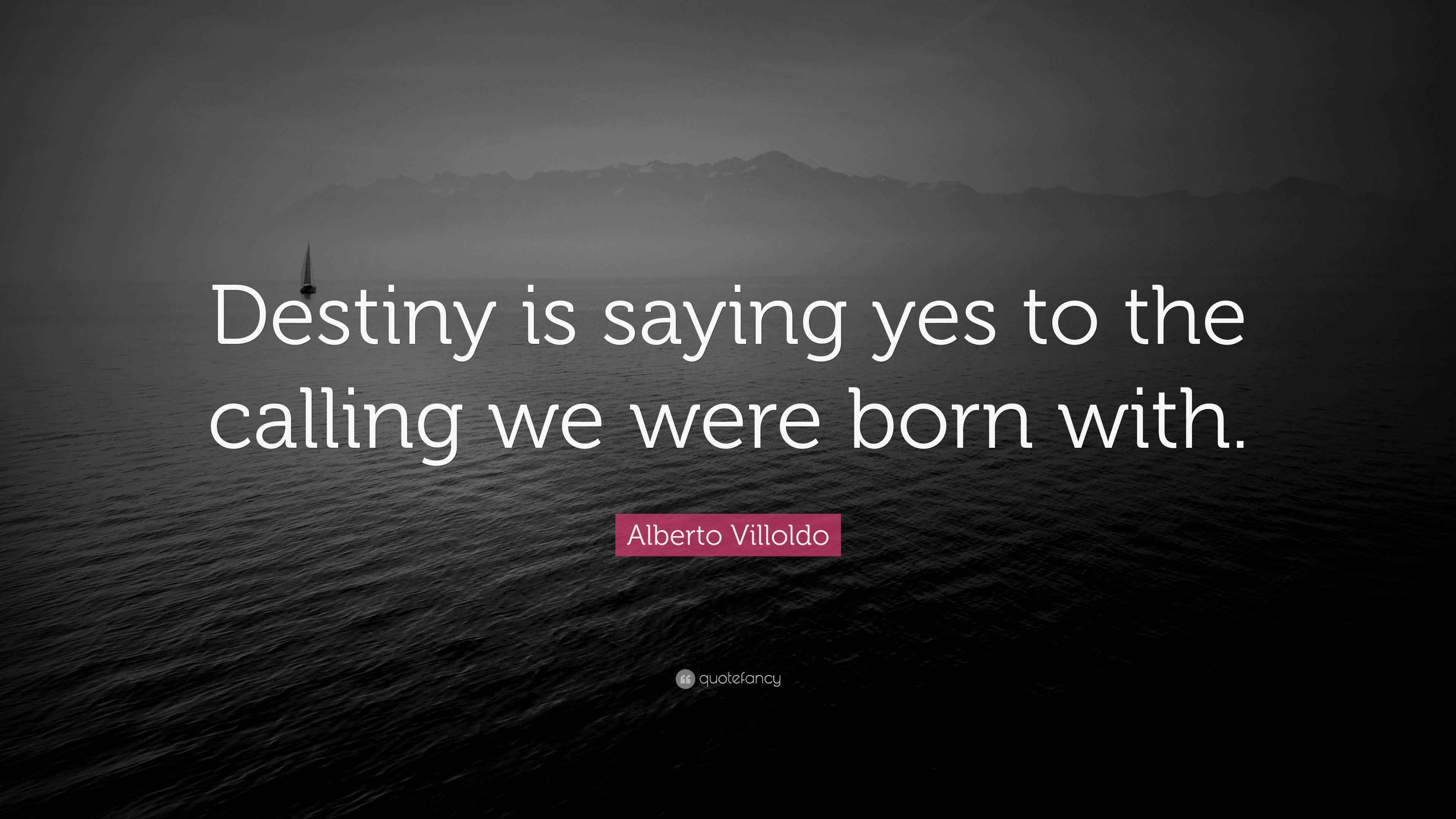 Alberto Villoldo Quote: “Destiny is saying yes to the calling we were ...