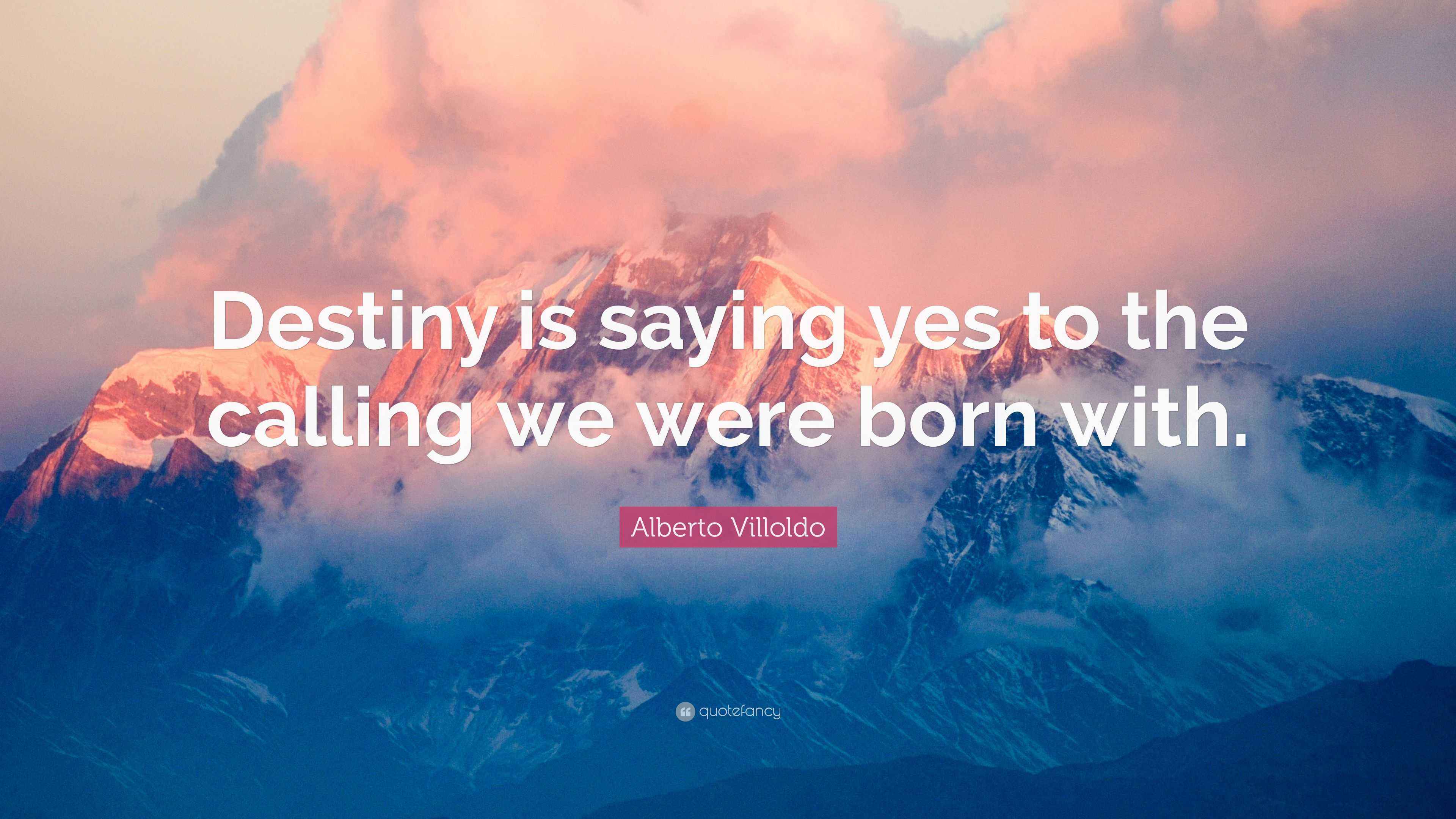 Alberto Villoldo Quote: “Destiny is saying yes to the calling we were ...