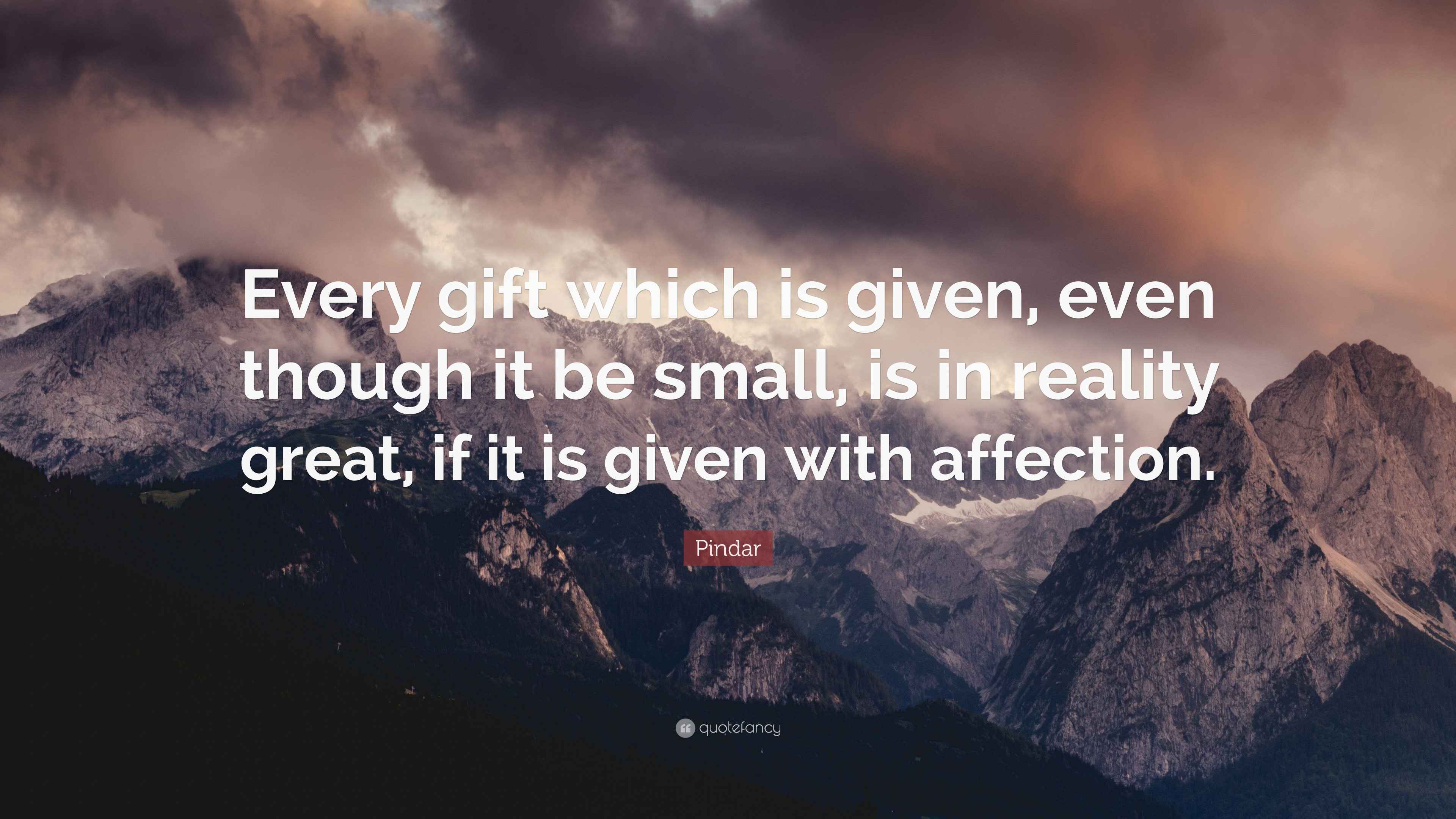 Pindar Quote: “Every gift which is given, even though it be small, is ...