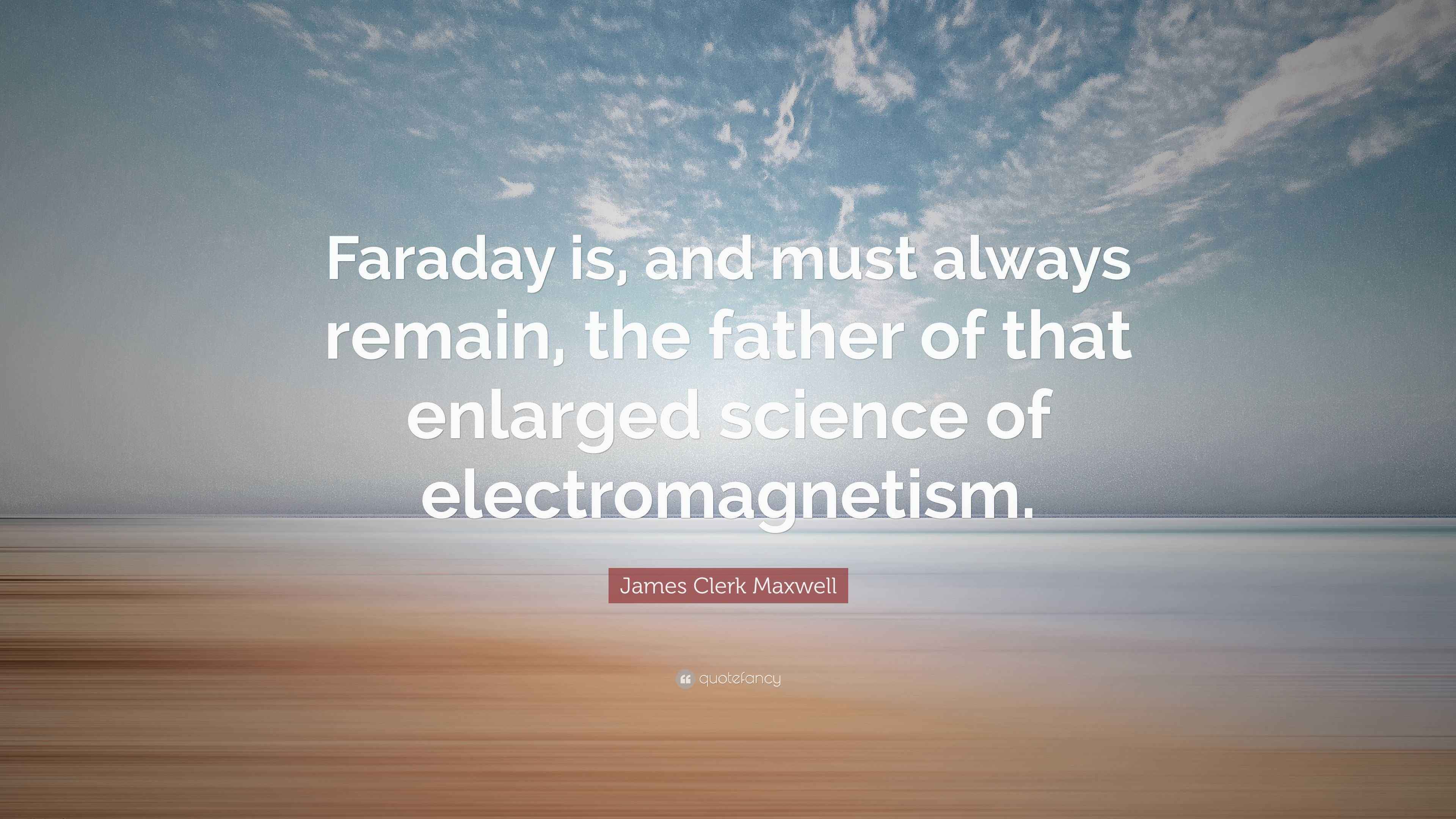 James Clerk Maxwell Quote: “Faraday is, and must always remain, the ...
