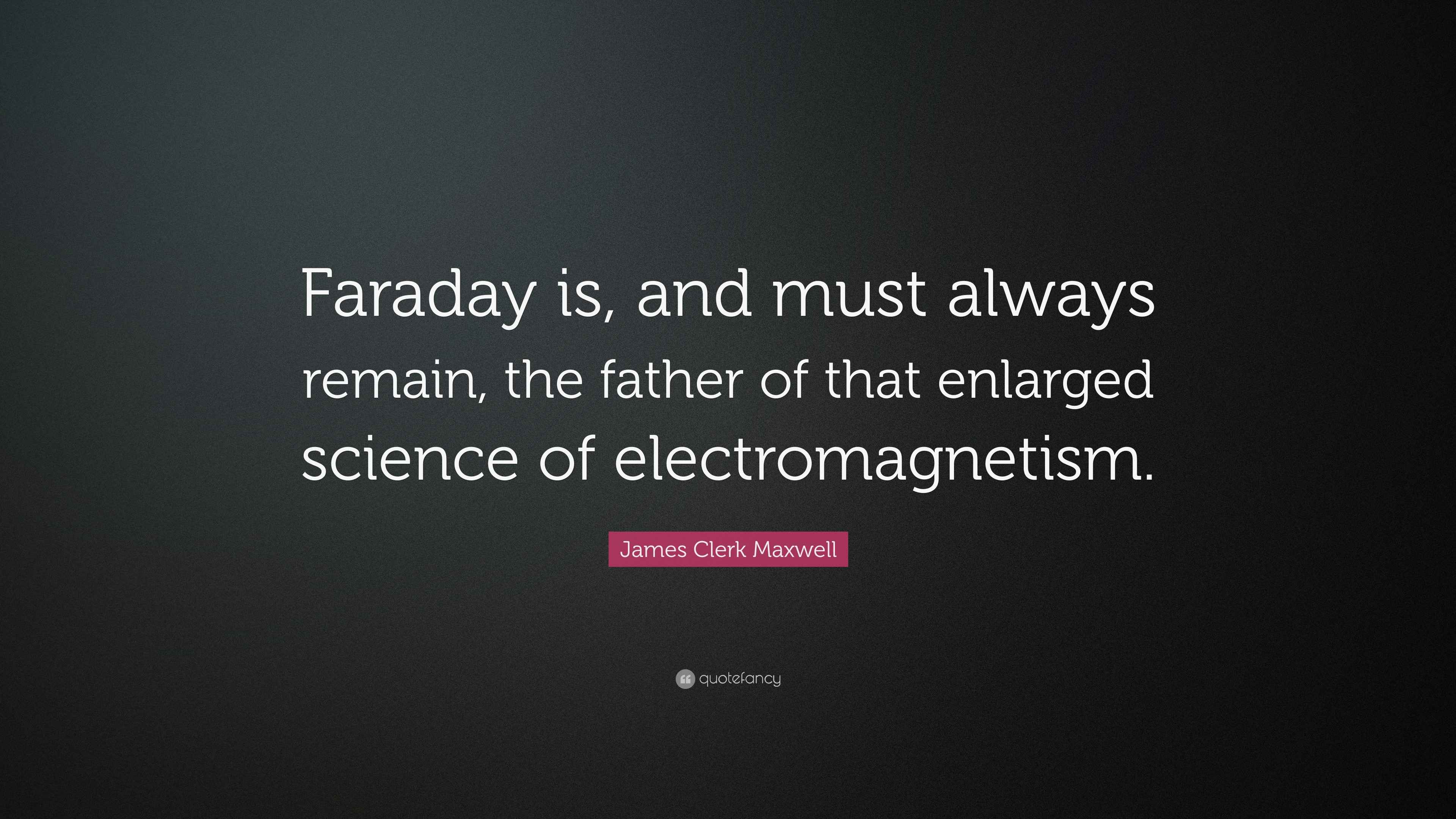 James Clerk Maxwell Quote: “Faraday is, and must always remain, the ...