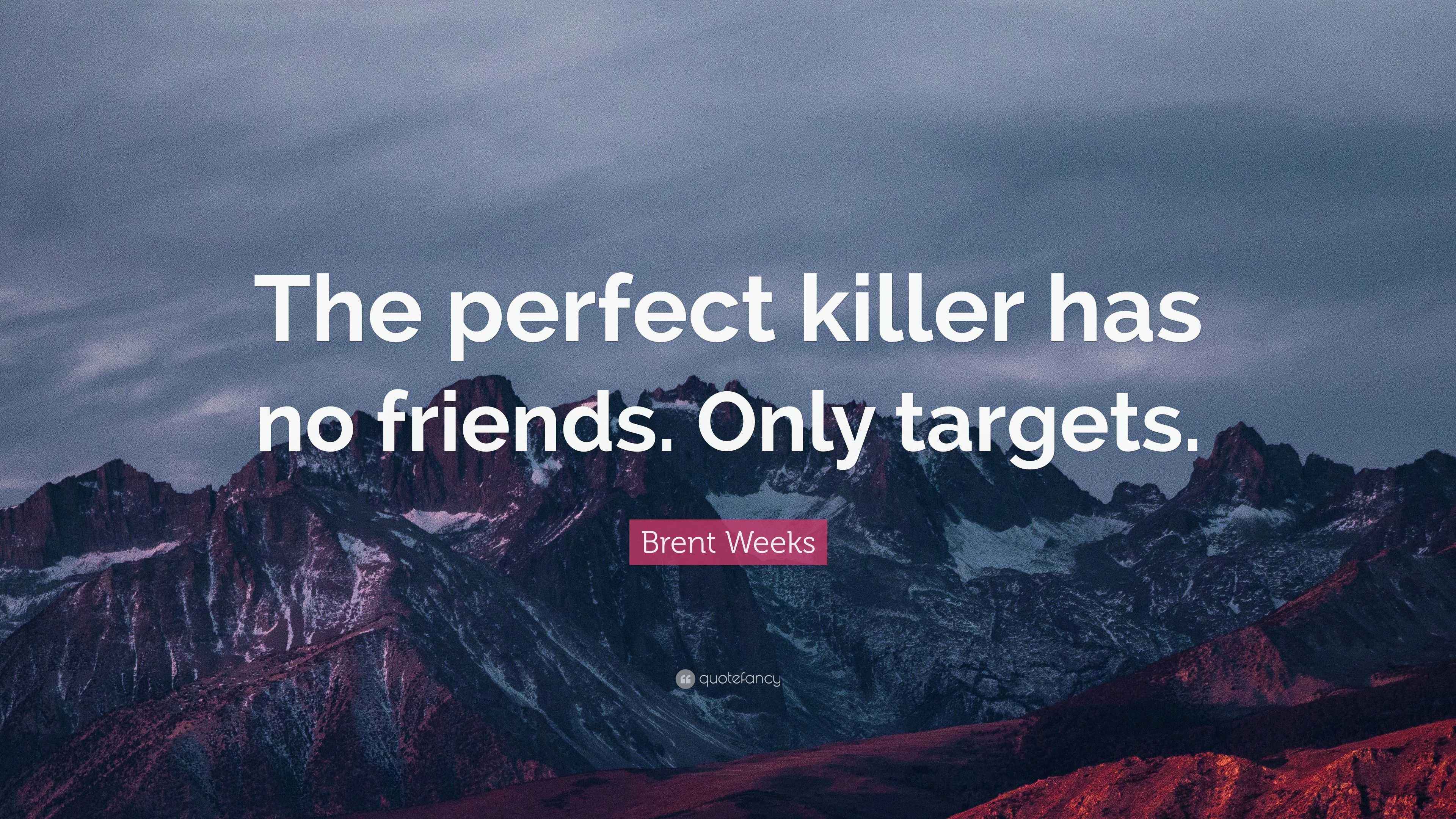 Brent Weeks Quote: “The perfect killer has no friends. Only targets.”