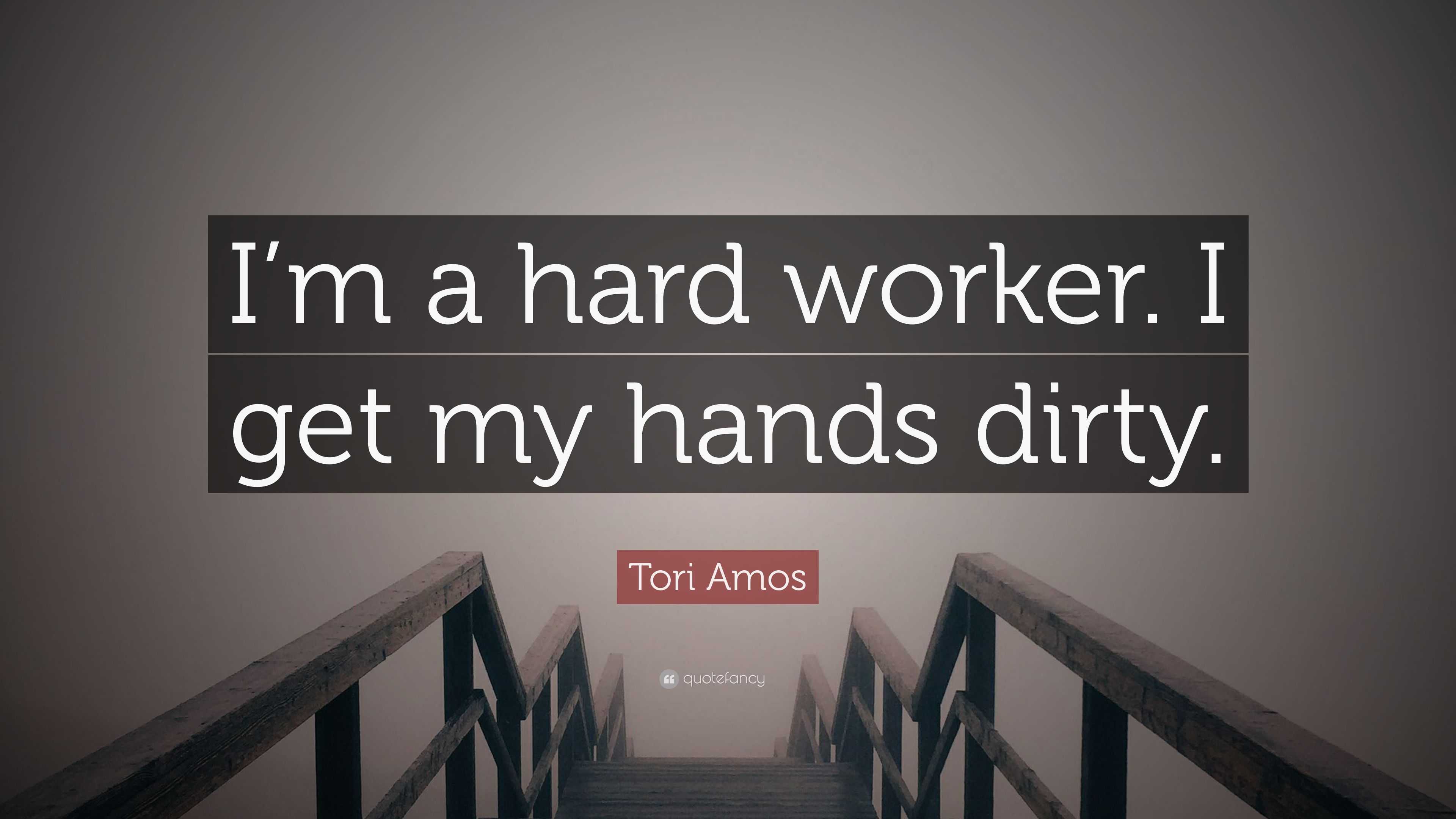 Tori Amos Quote: “I’m a hard worker. I get my hands dirty.”