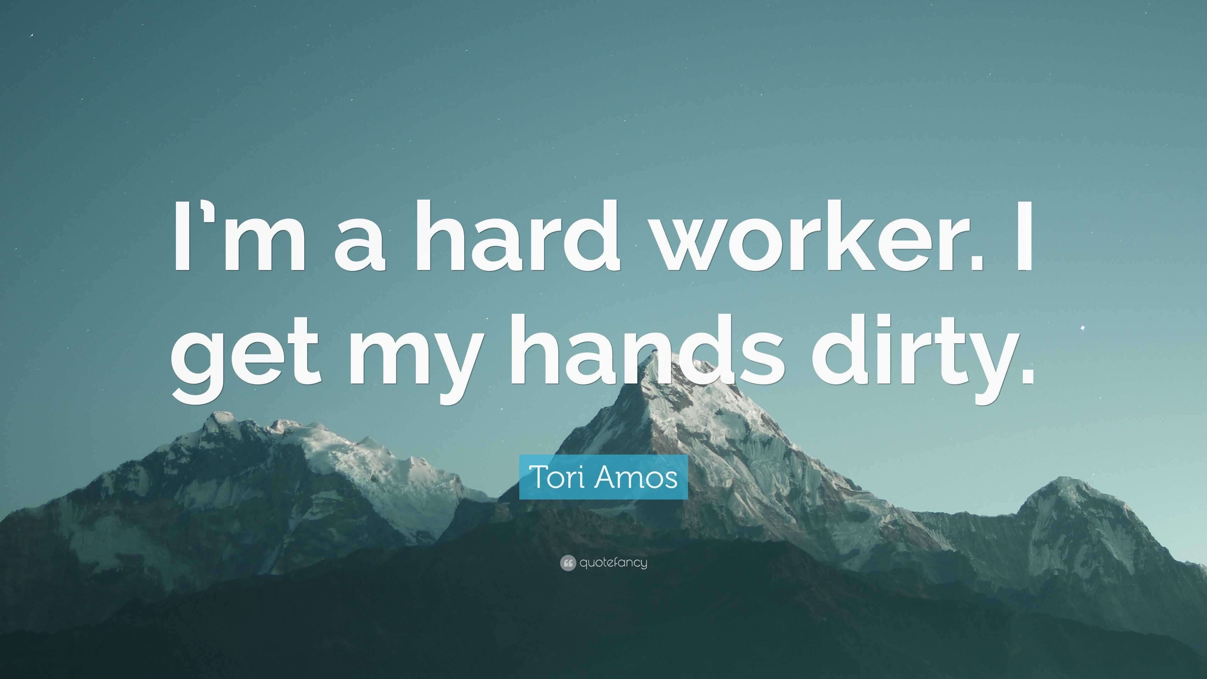 Tori Amos Quote: “I’m a hard worker. I get my hands dirty.”