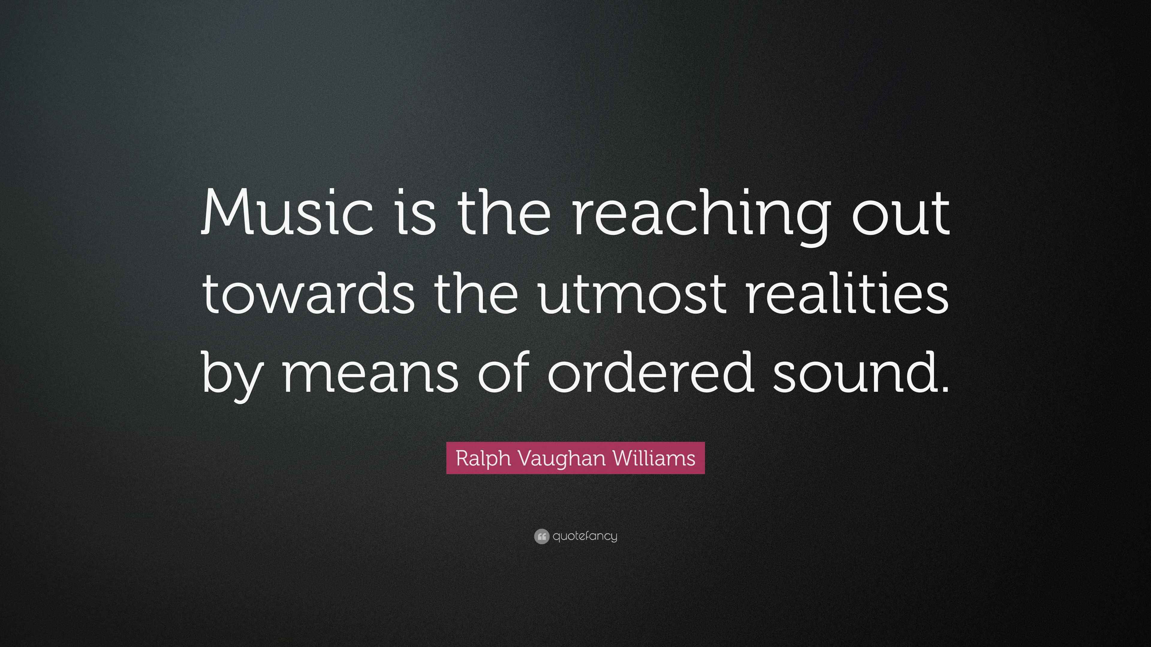 Ralph Vaughan Williams Quote: “Music is the reaching out towards the ...