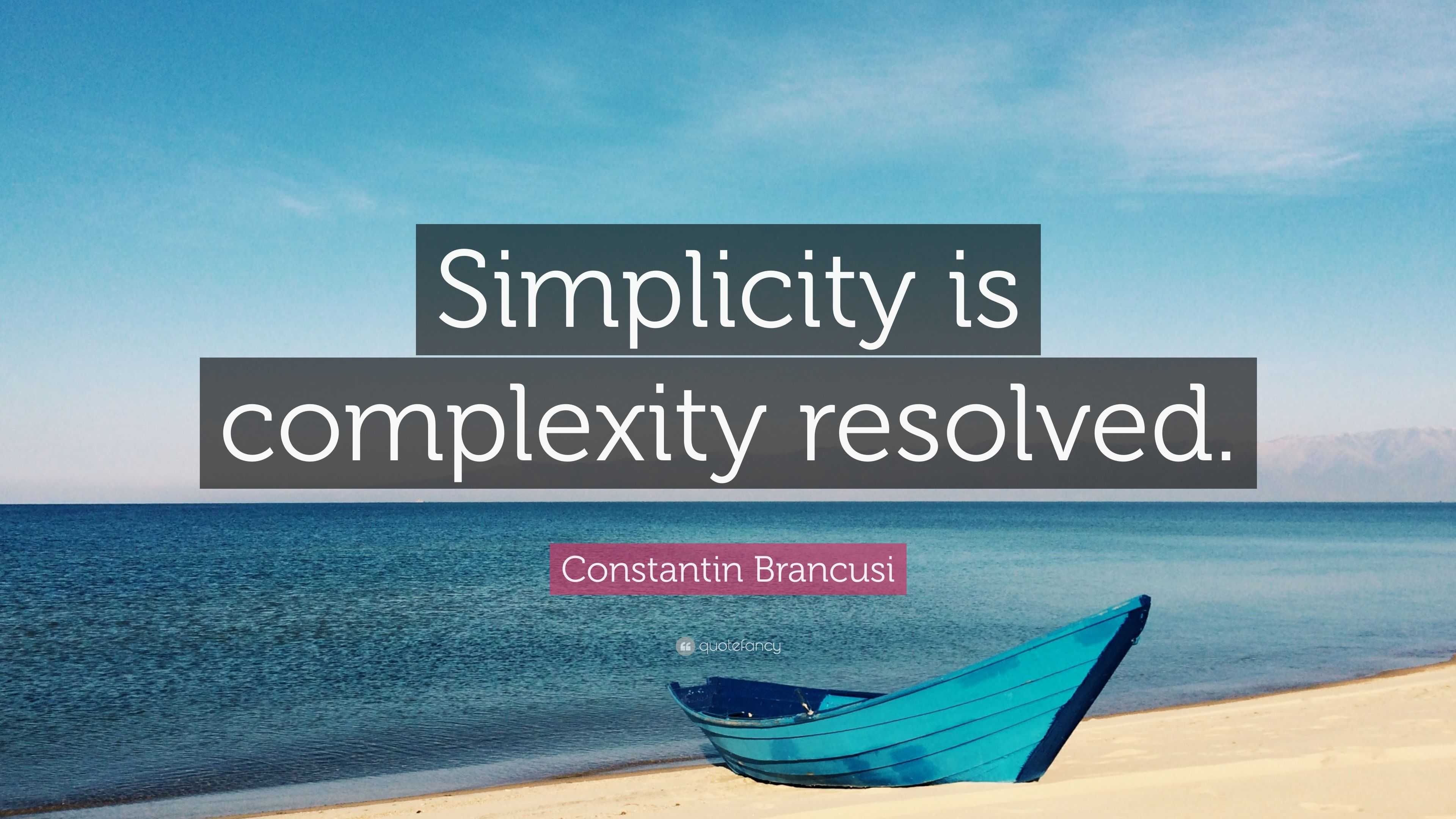 Constantin Brancusi Quote: “Simplicity is complexity resolved.”