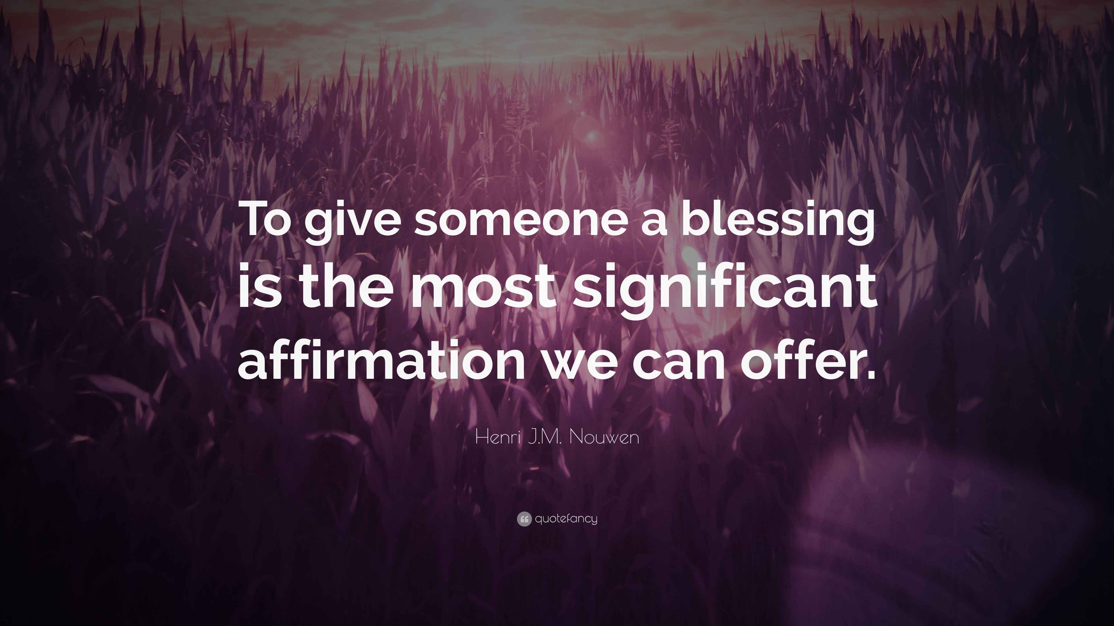 Henri J.M. Nouwen Quote: “To give someone a blessing is the most ...