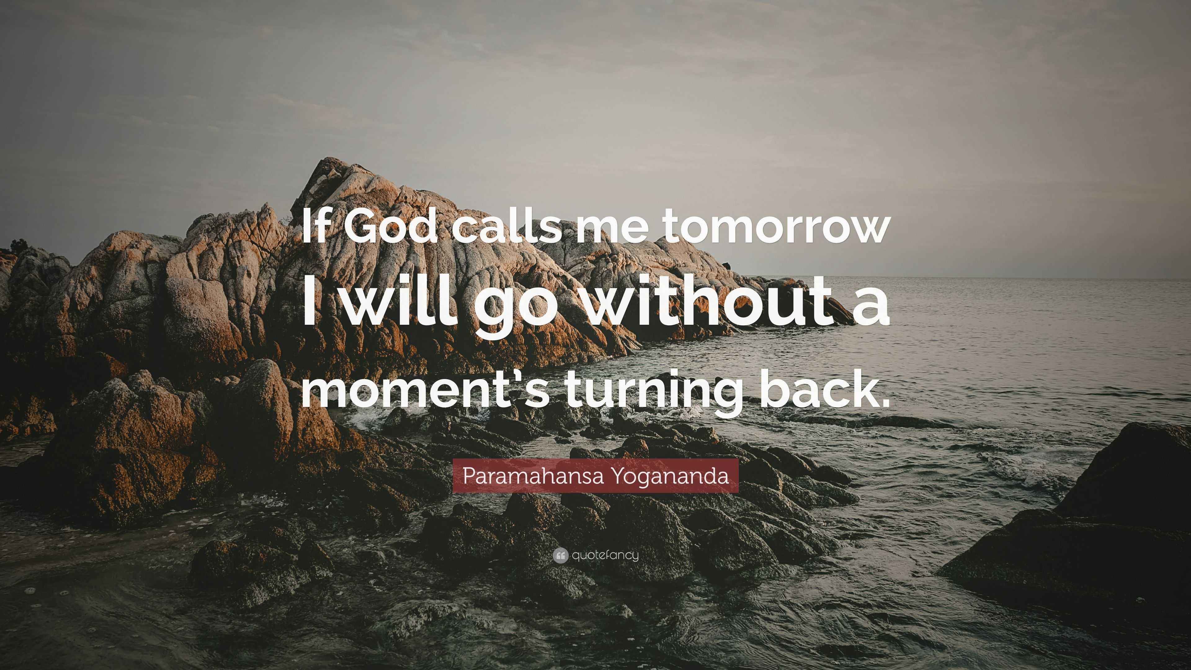 Paramahansa Yogananda Quote: “If God calls me tomorrow I will go ...