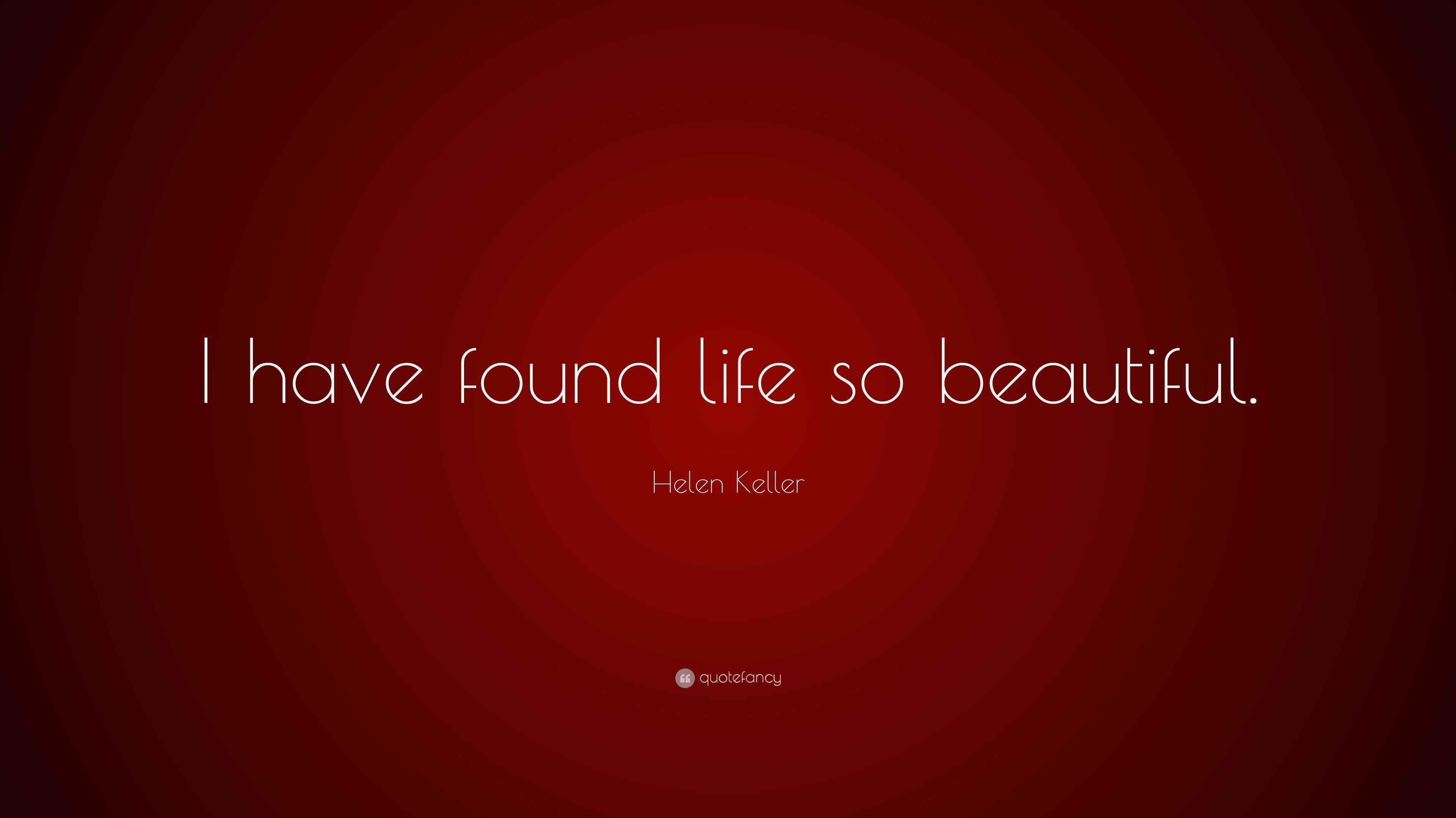 Helen Keller Quote: “I have found life so beautiful.”
